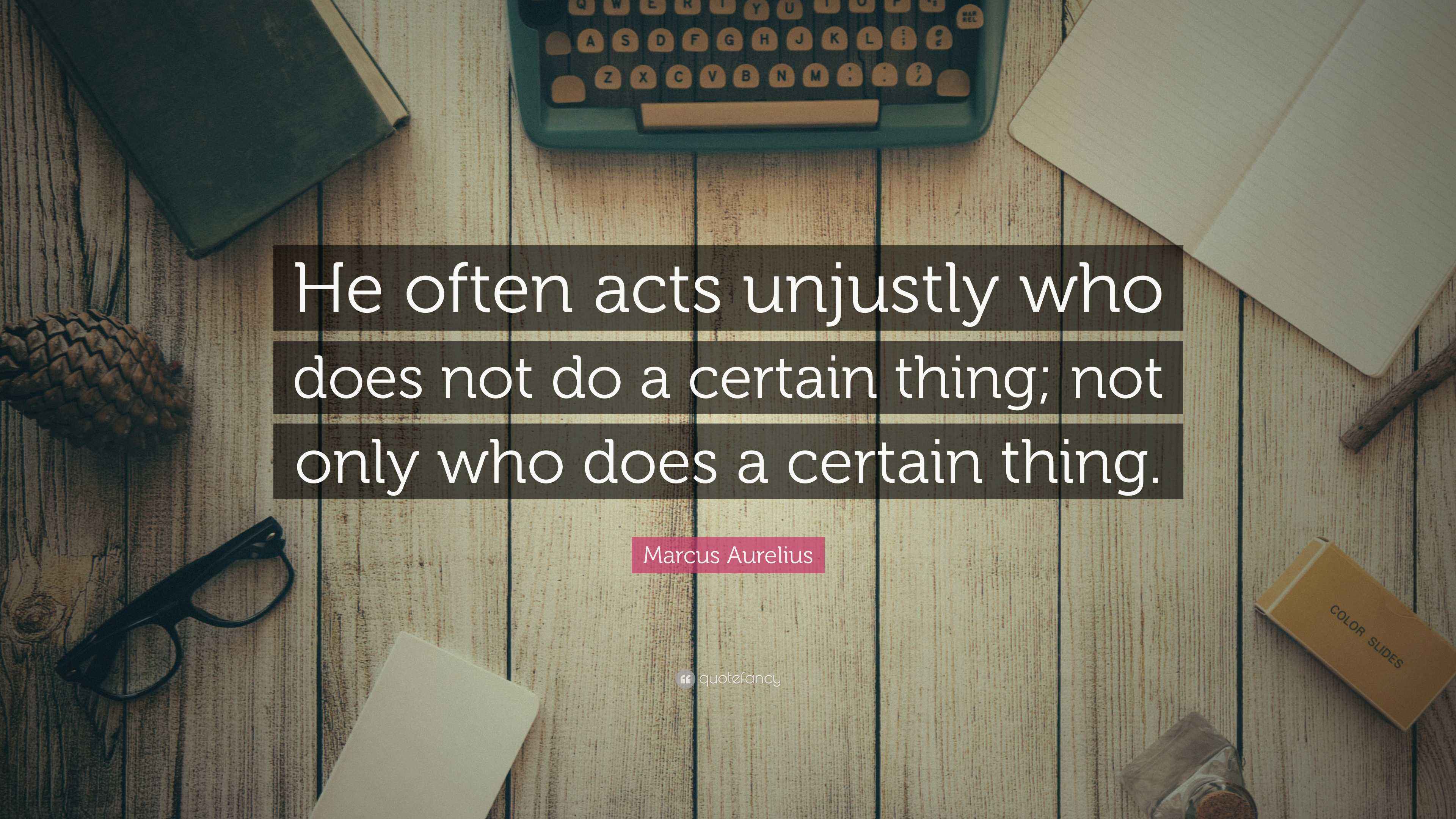 Marcus Aurelius Quote: “He often acts unjustly who does not do a ...