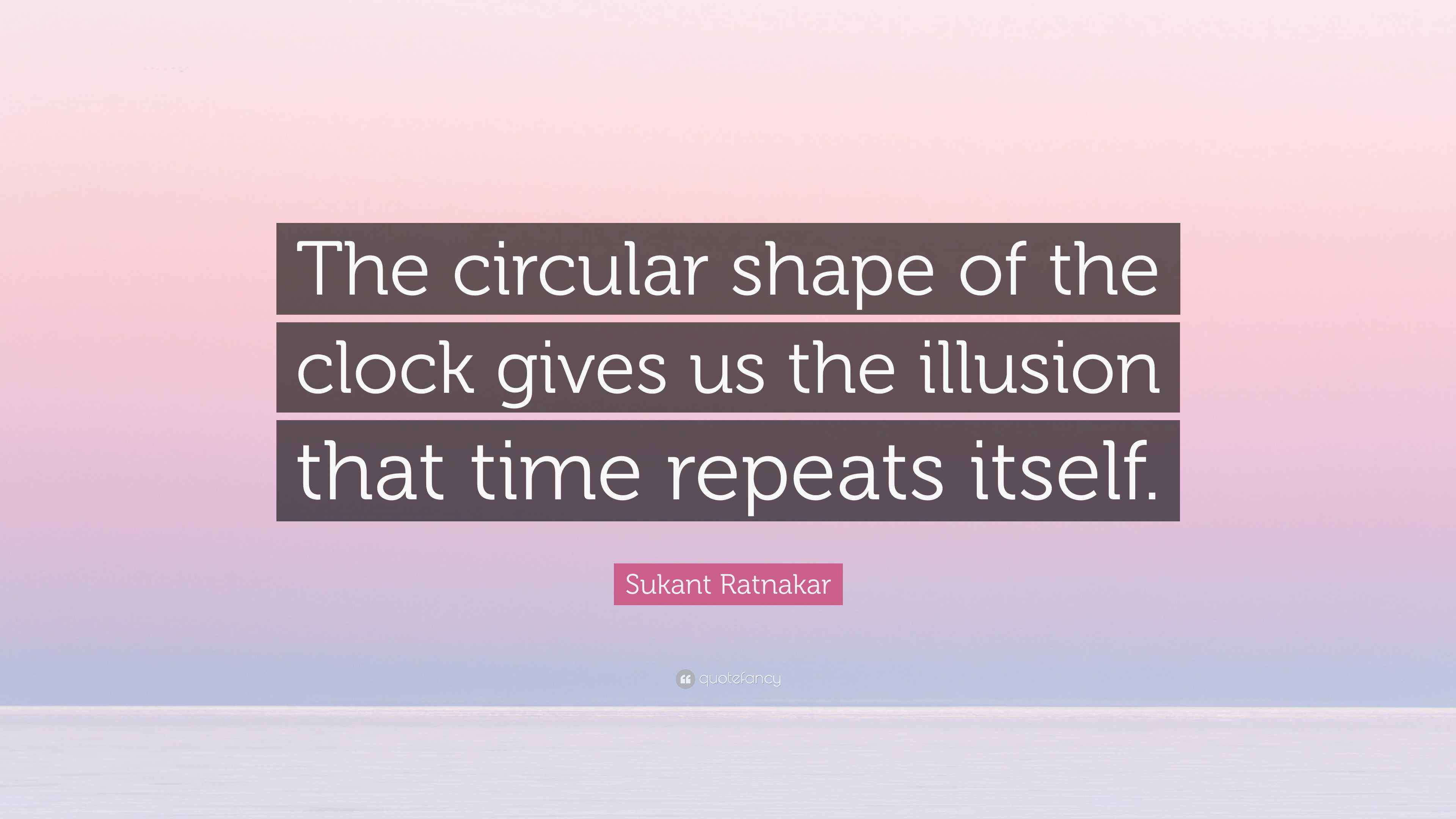 Sukant Ratnakar Quote: “The circular shape of the clock gives us the ...
