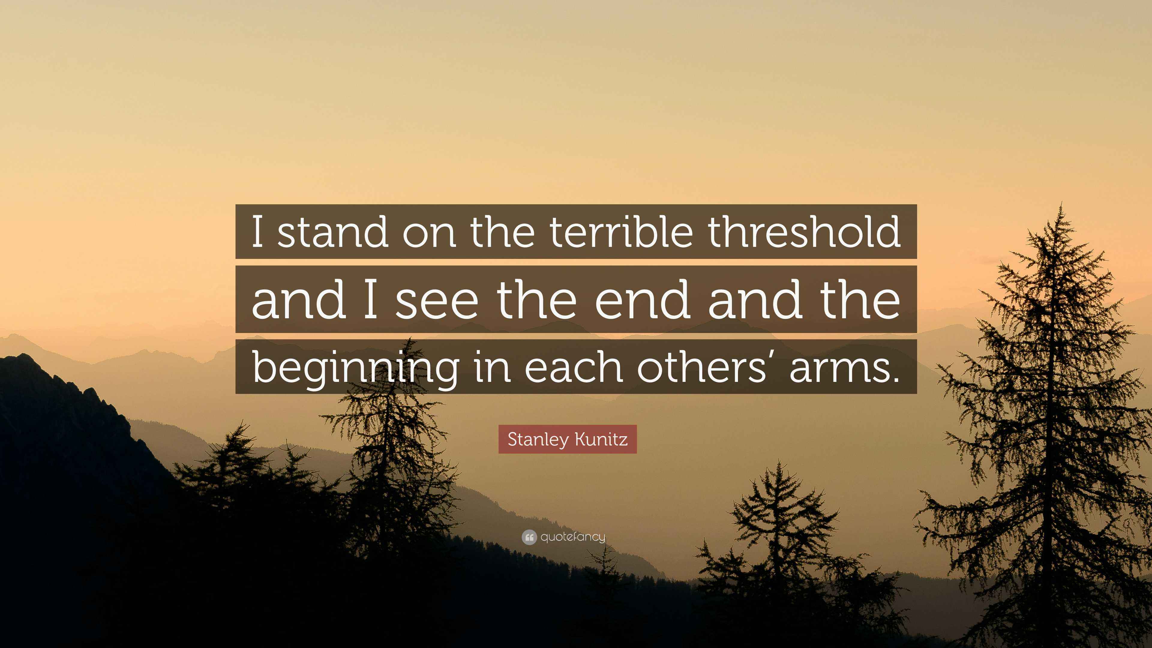 Stanley Kunitz Quote: “I stand on the terrible threshold and I see the ...