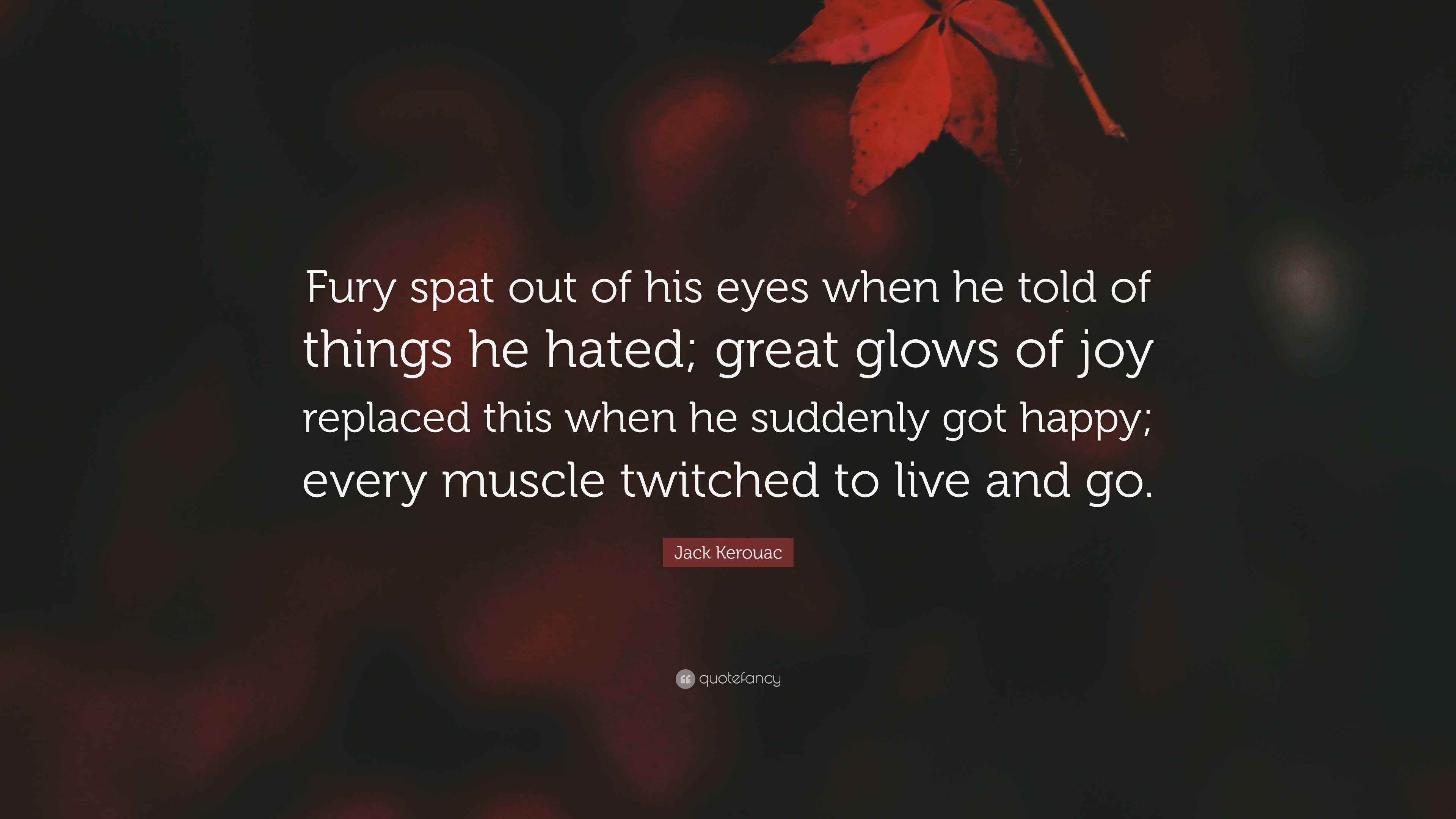 Jack Kerouac Quote: “Fury spat out of his eyes when he told of things ...