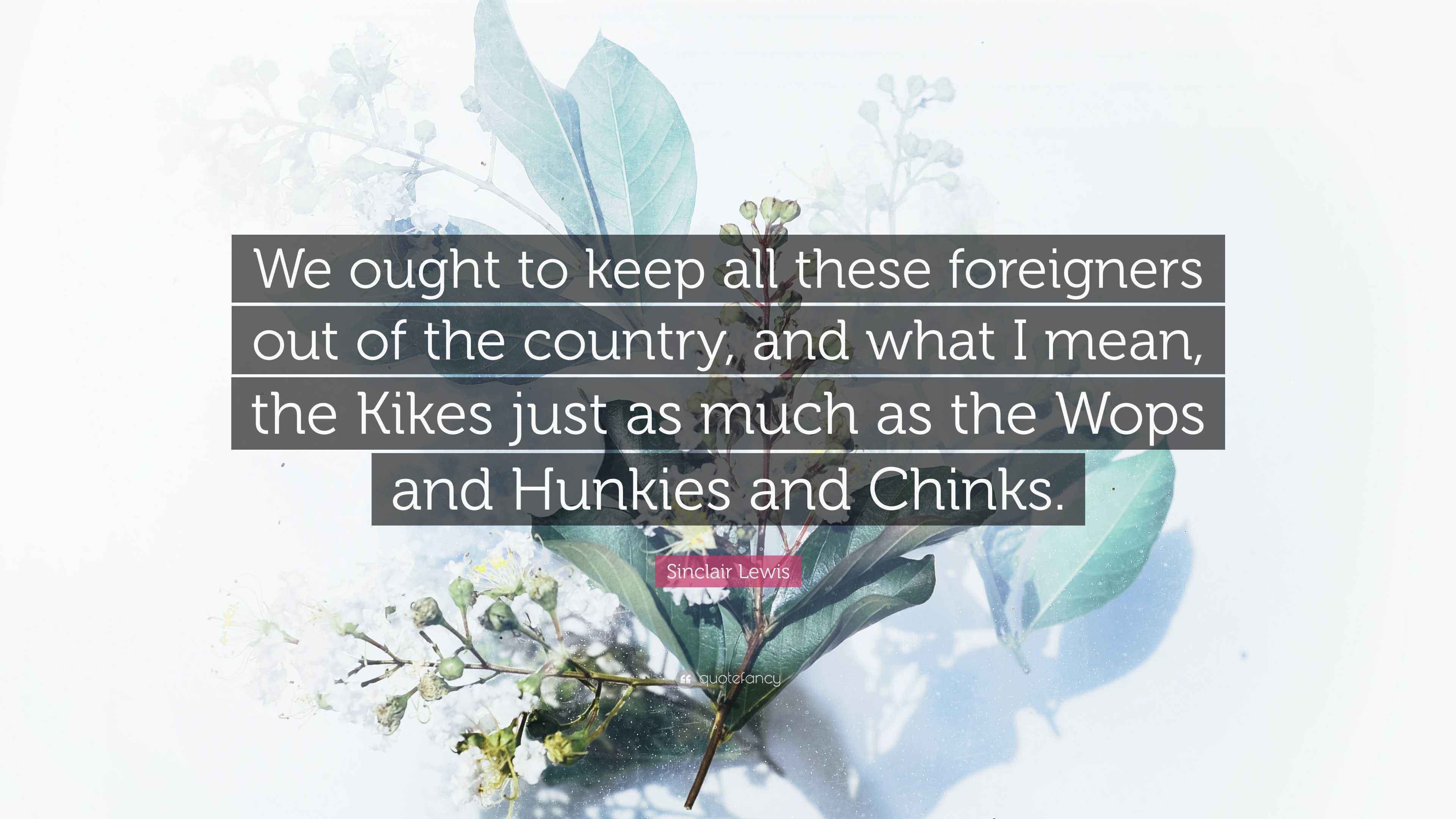 Sinclair Lewis Quote: “We ought to keep all these foreigners out of the ...