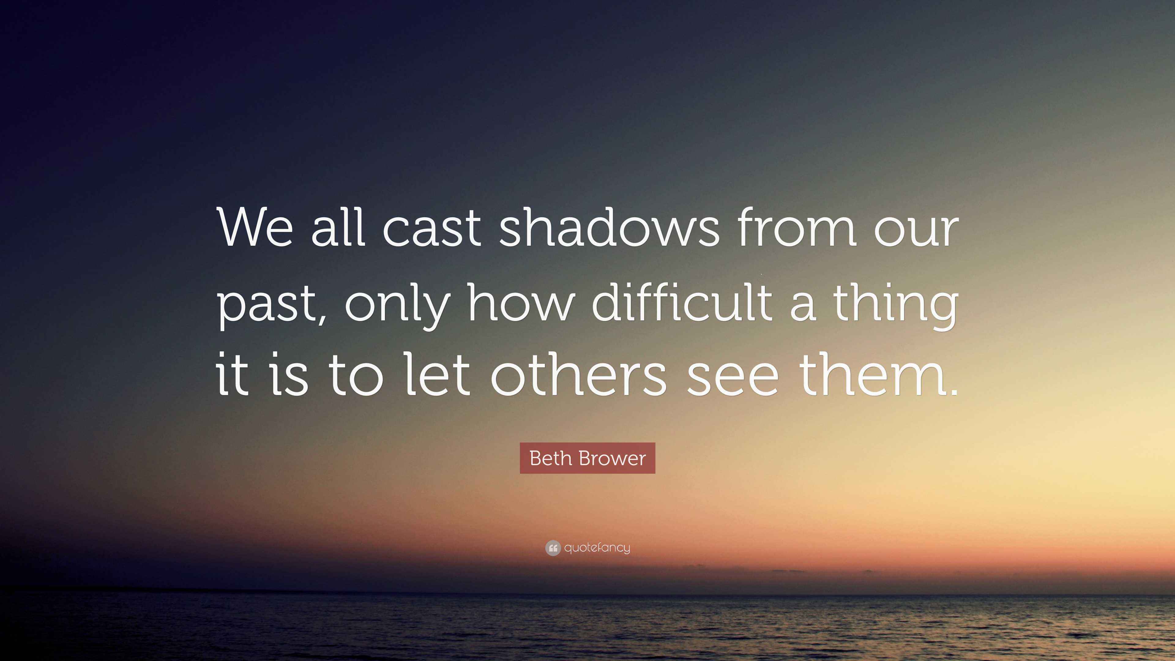 Beth Brower Quote: “We all cast shadows from our past, only how ...