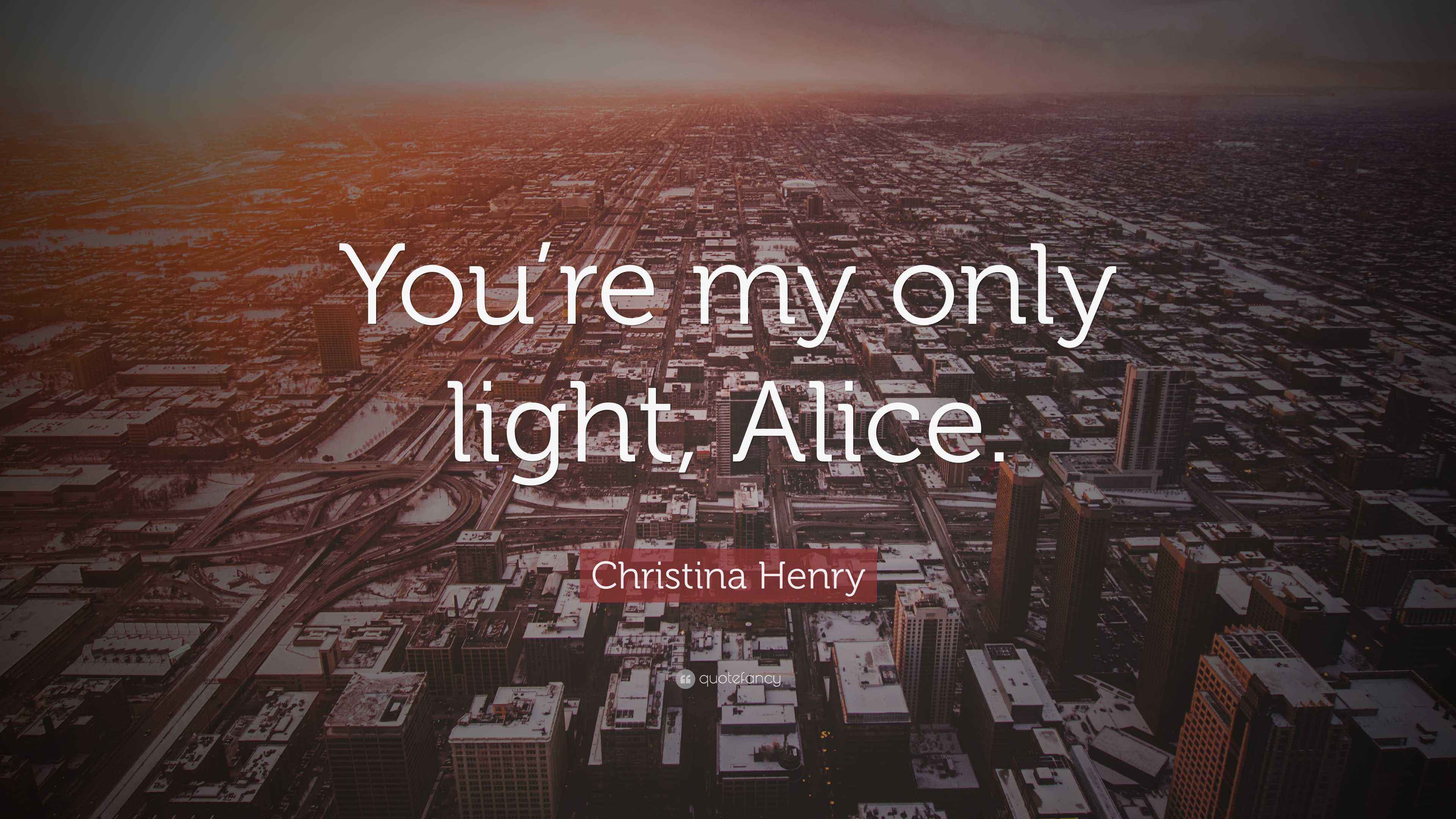Christina Henry Quote: “You’re my only light, Alice.”