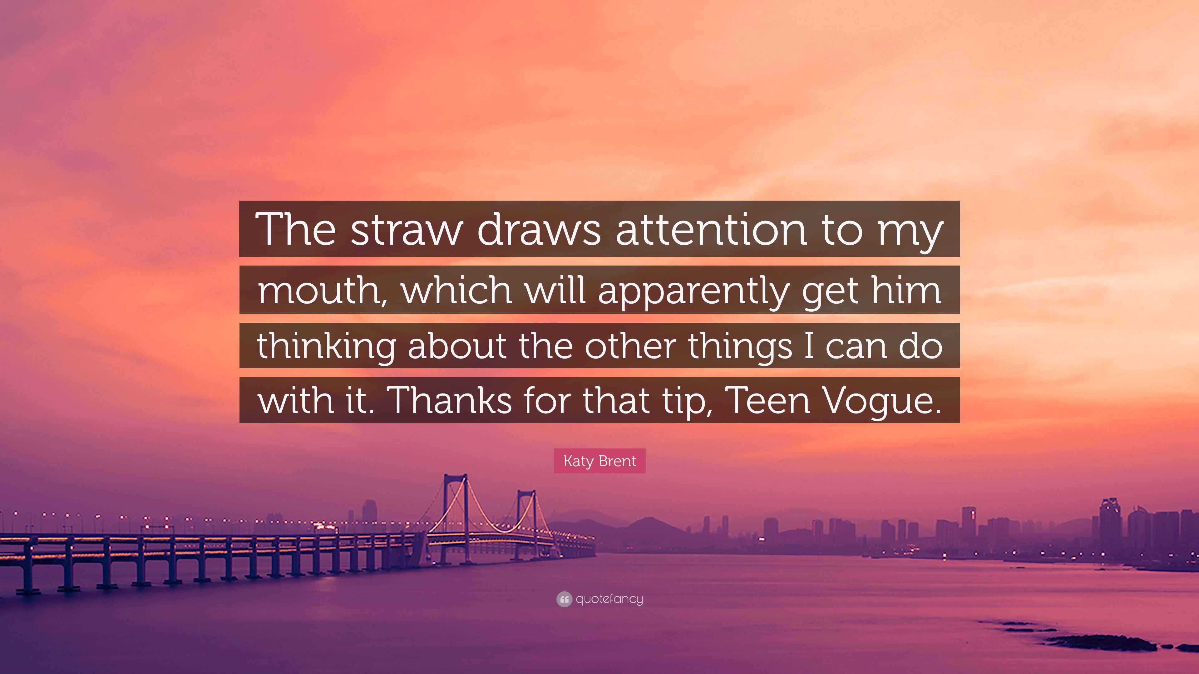 Katy Brent Quote: “The straw draws attention to my mouth, which will ...