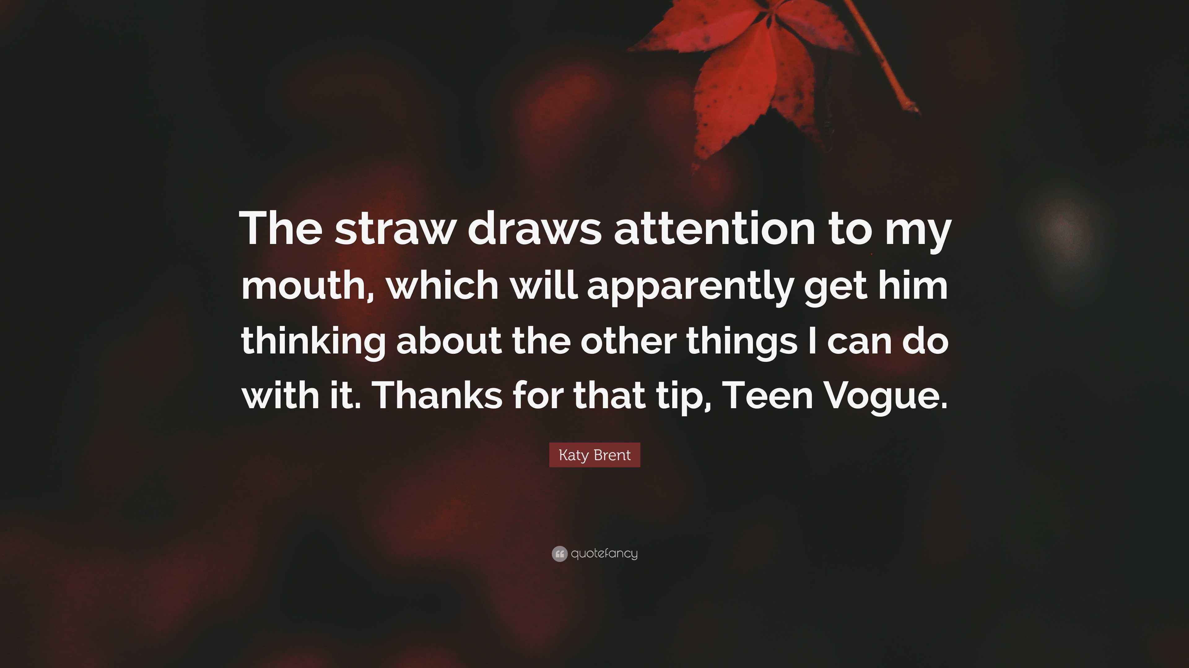 Katy Brent Quote: “The straw draws attention to my mouth, which will ...