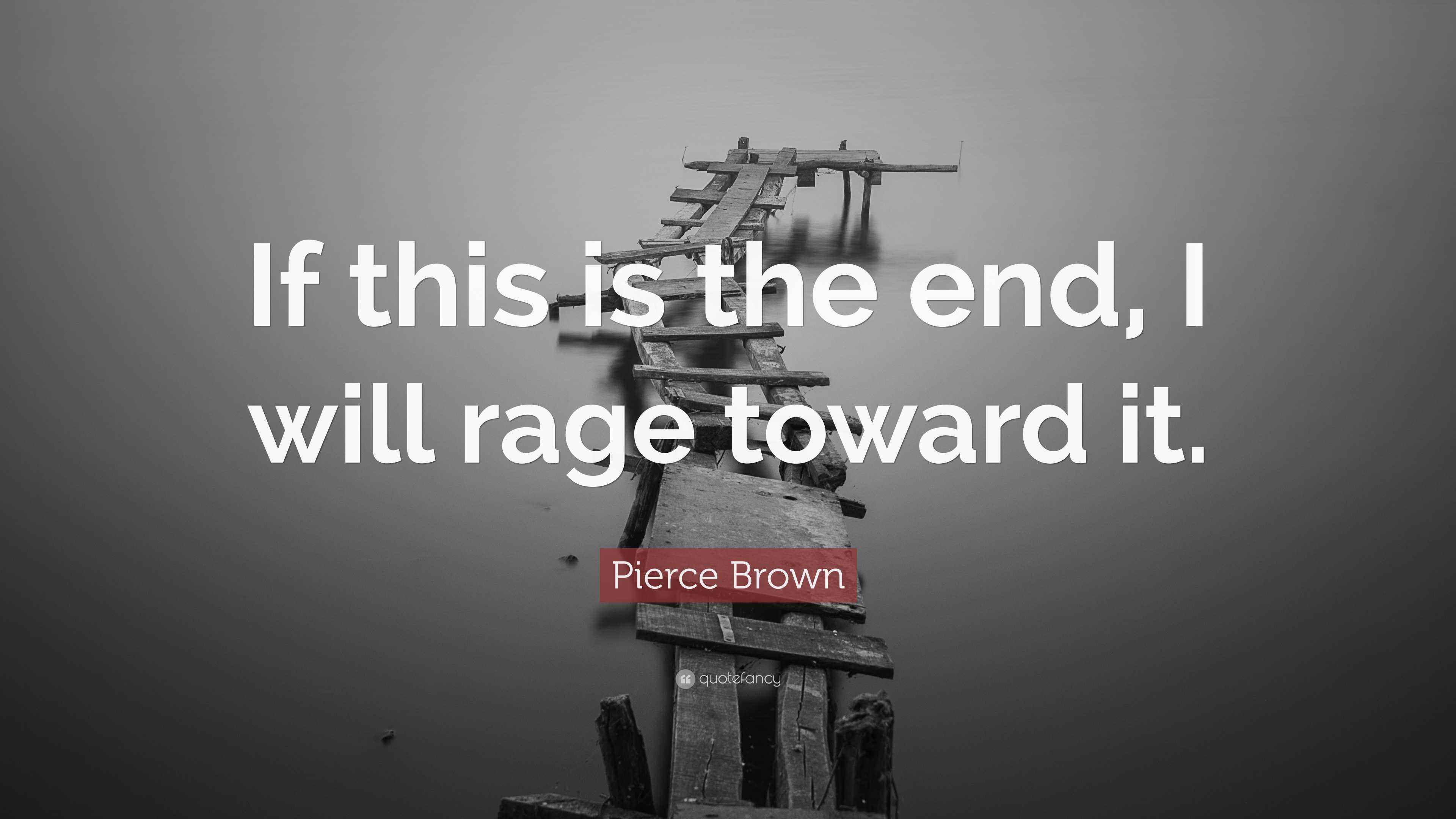 Pierce Brown Quote: “If this is the end, I will rage toward it.”