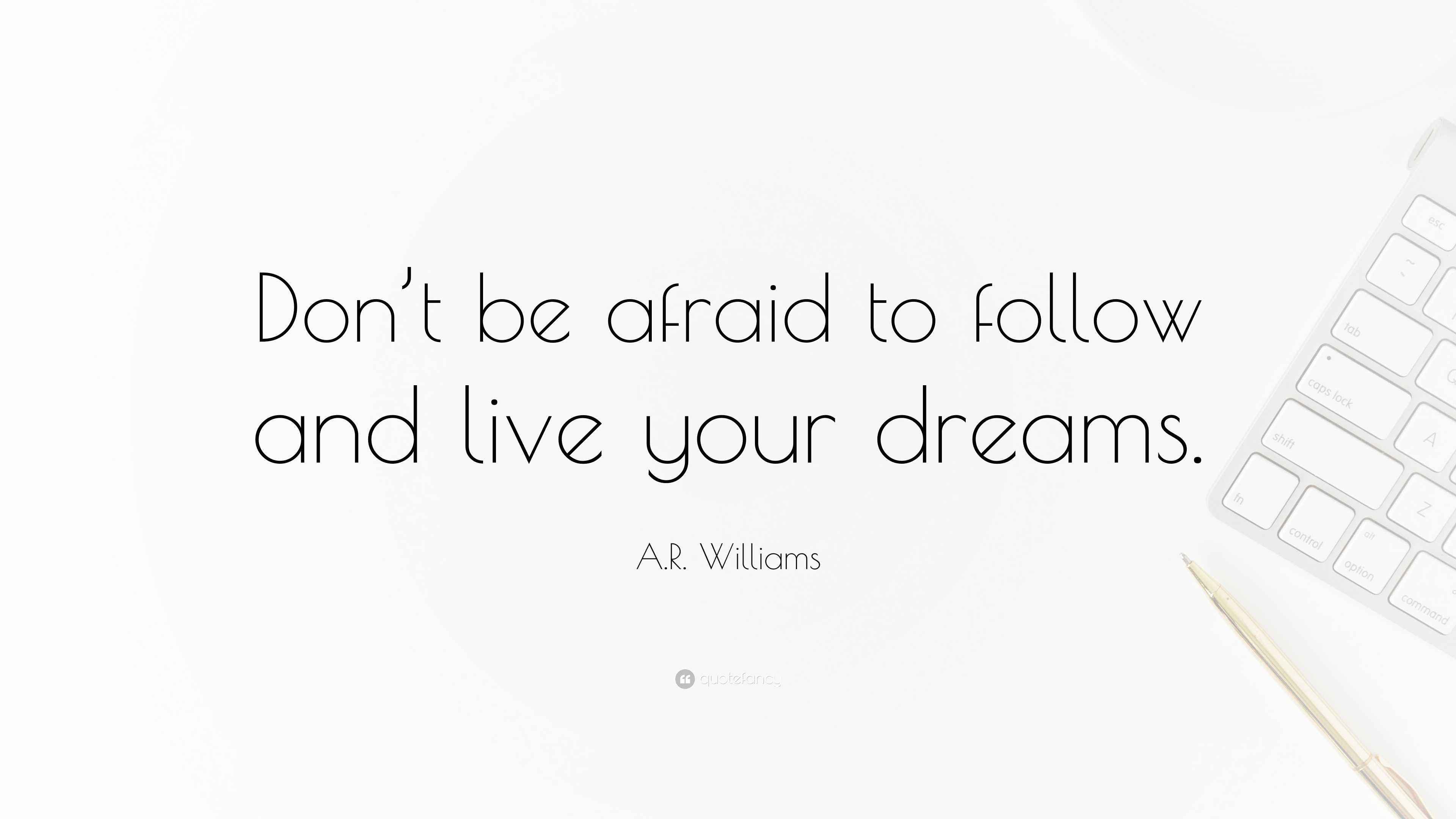 A.R. Williams Quote: “Don’t be afraid to follow and live your dreams.”