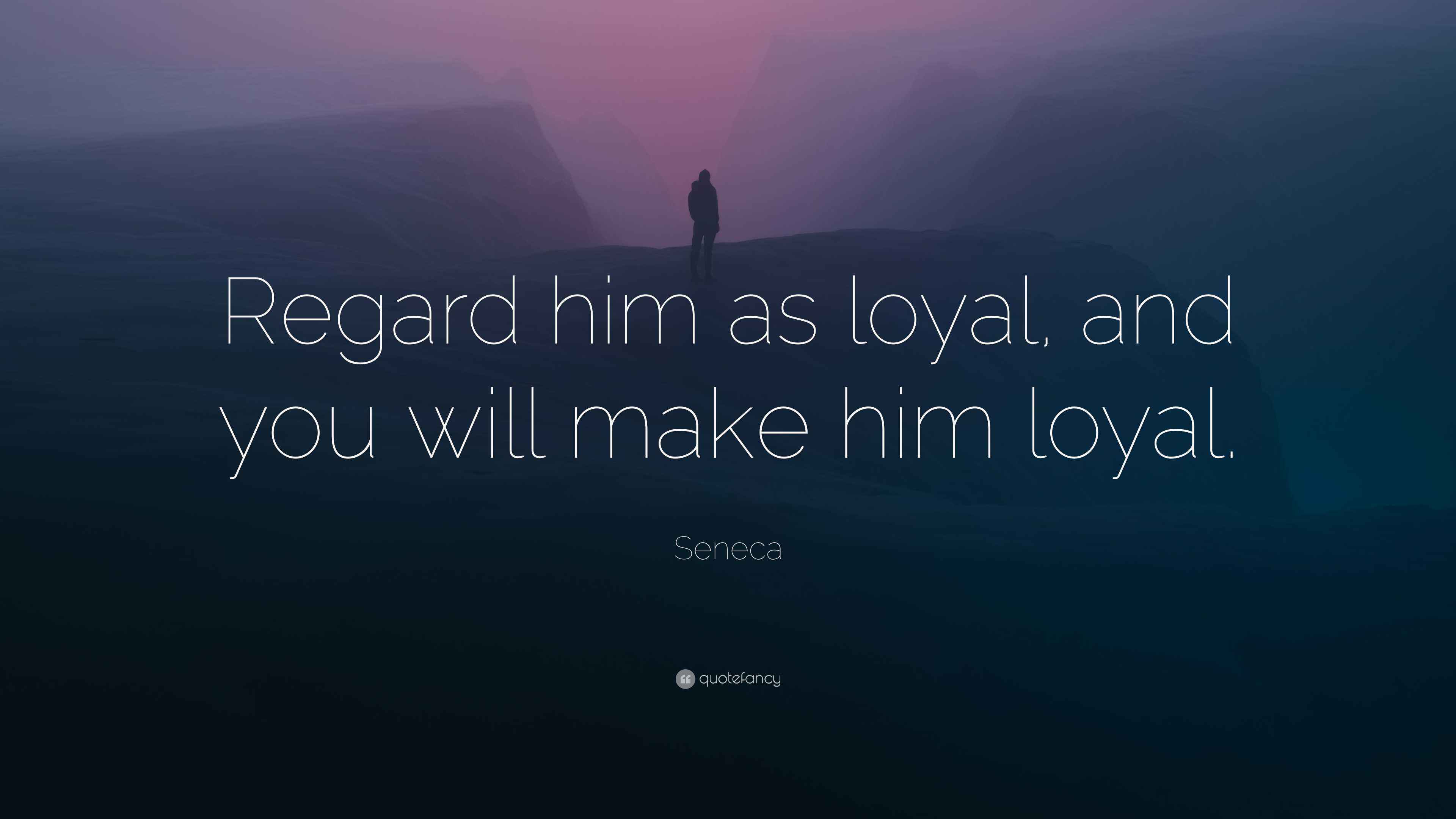 Seneca Quote: “Regard him as loyal, and you will make him loyal.”