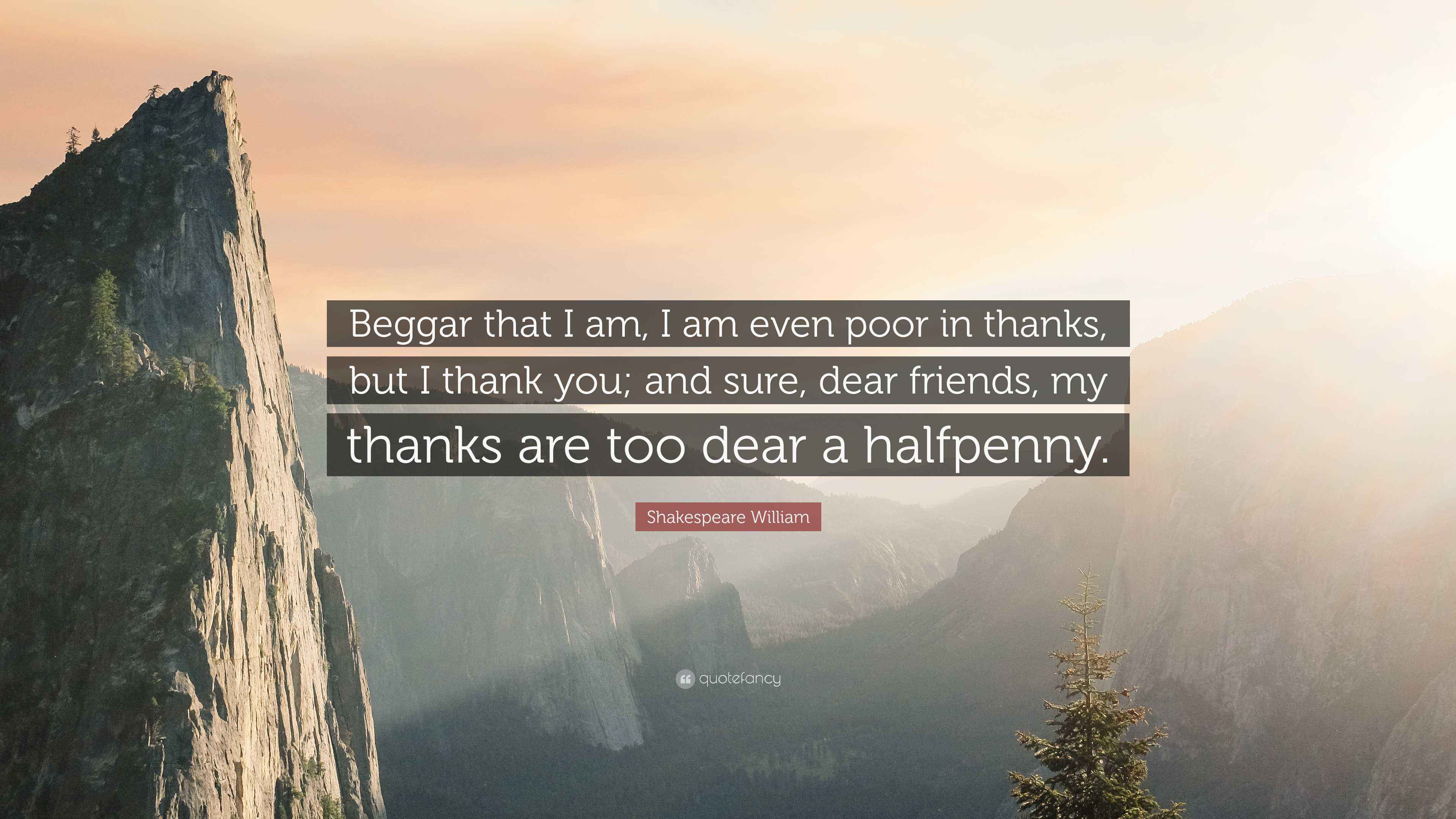 Shakespeare William Quote: “Beggar that I am, I am even poor in thanks ...