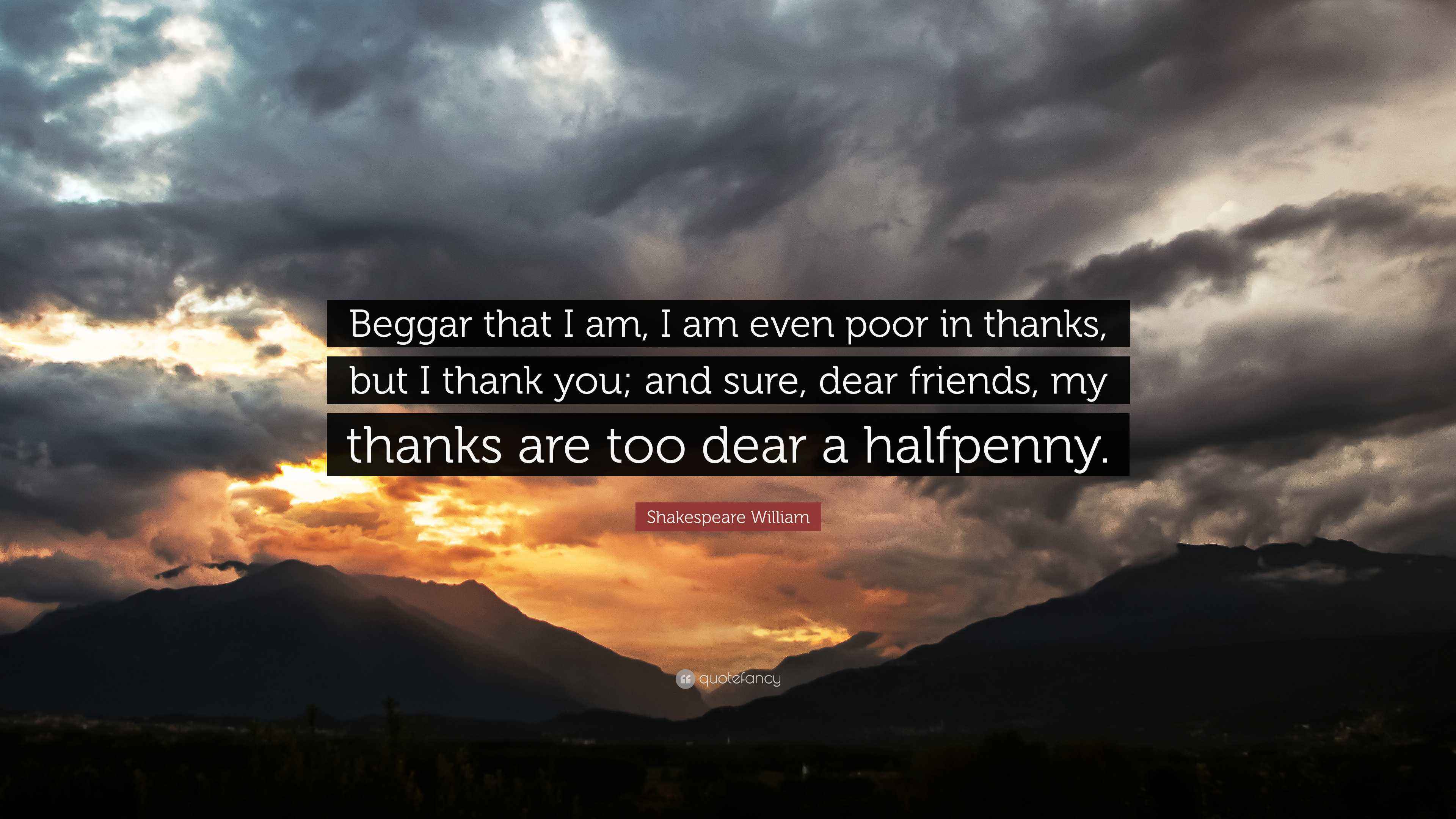 Shakespeare William Quote: “Beggar that I am, I am even poor in thanks ...