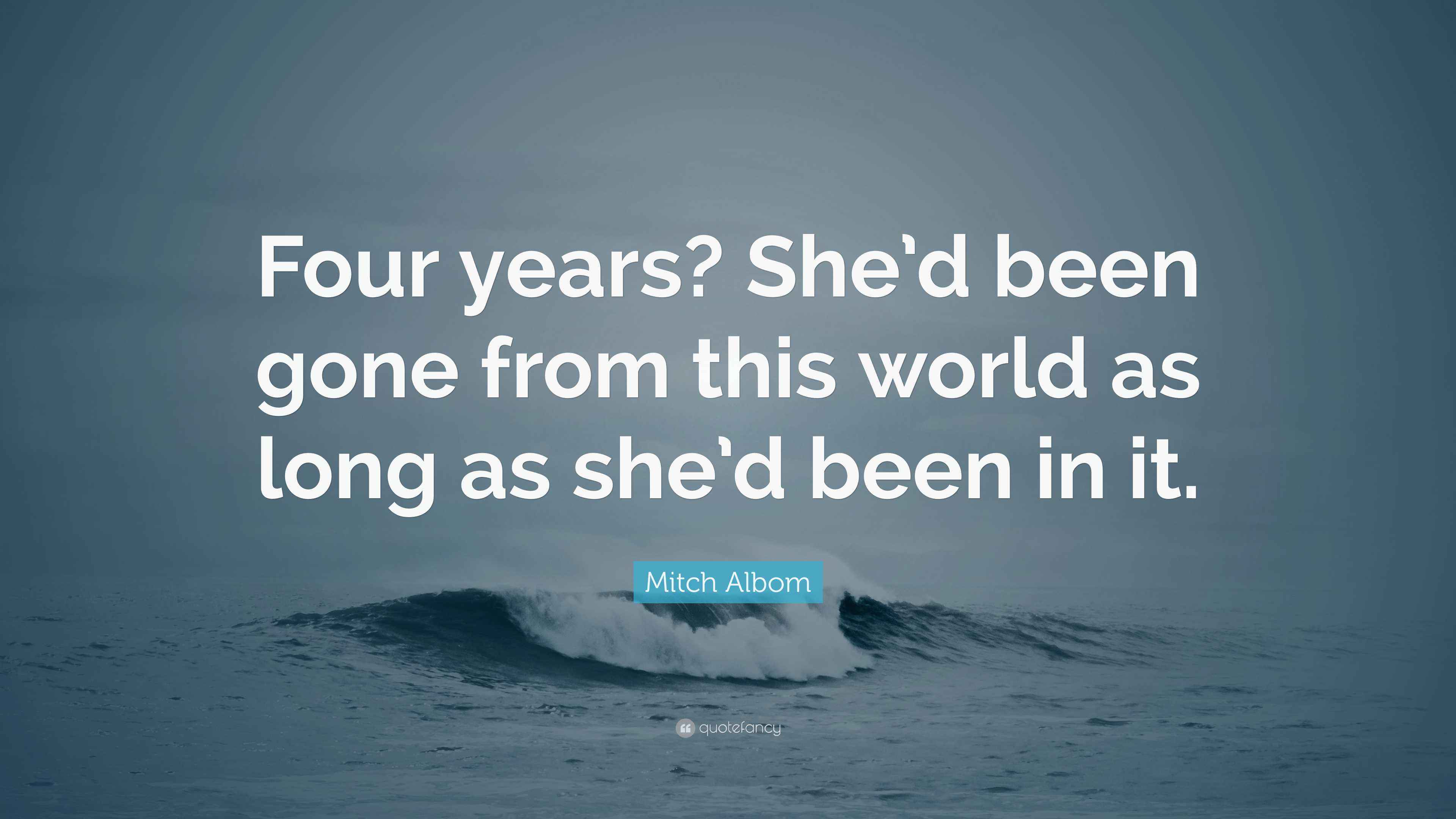 Mitch Albom Quote: “Four years? She’d been gone from this world as long ...