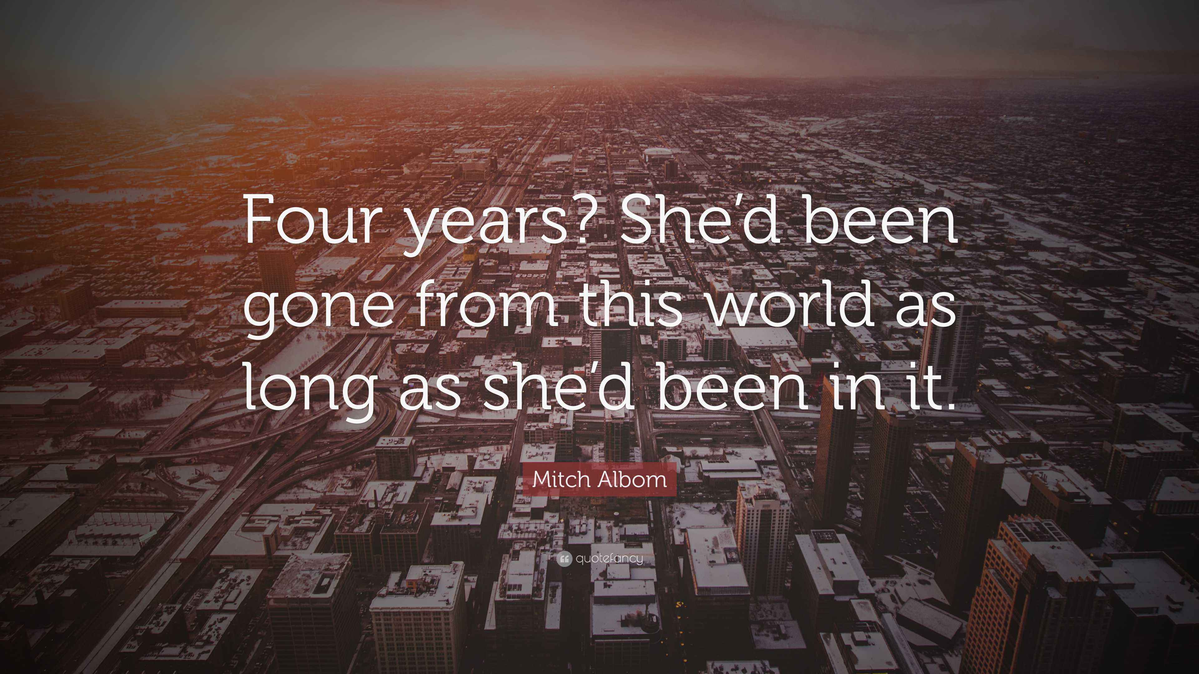 Mitch Albom Quote: “Four years? She’d been gone from this world as long ...