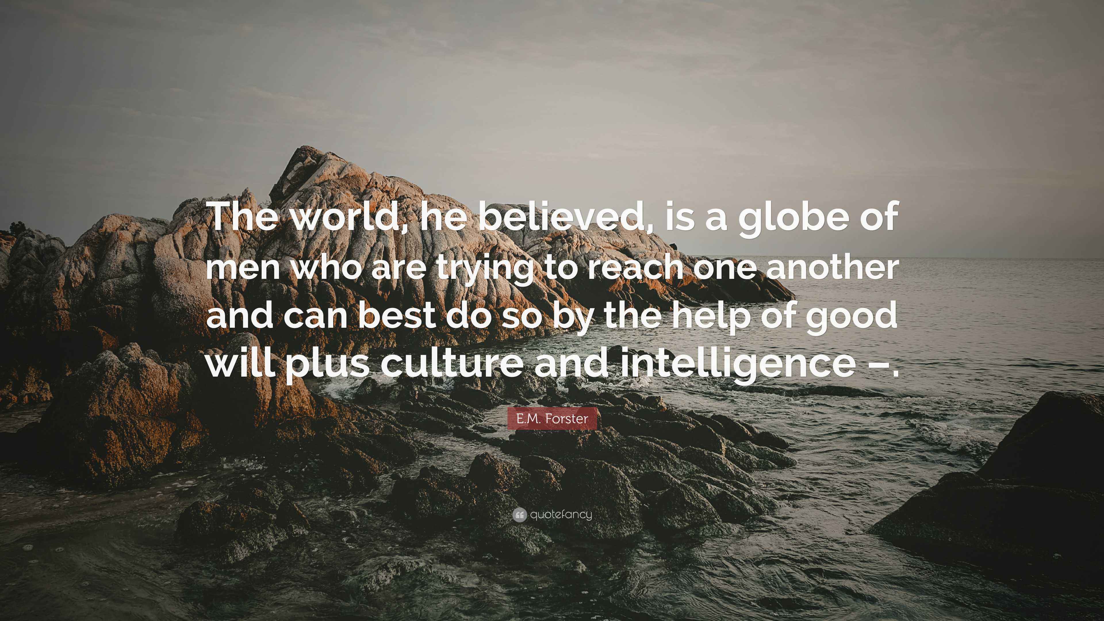 E.M. Forster Quote: “The world, he believed, is a globe of men who are ...