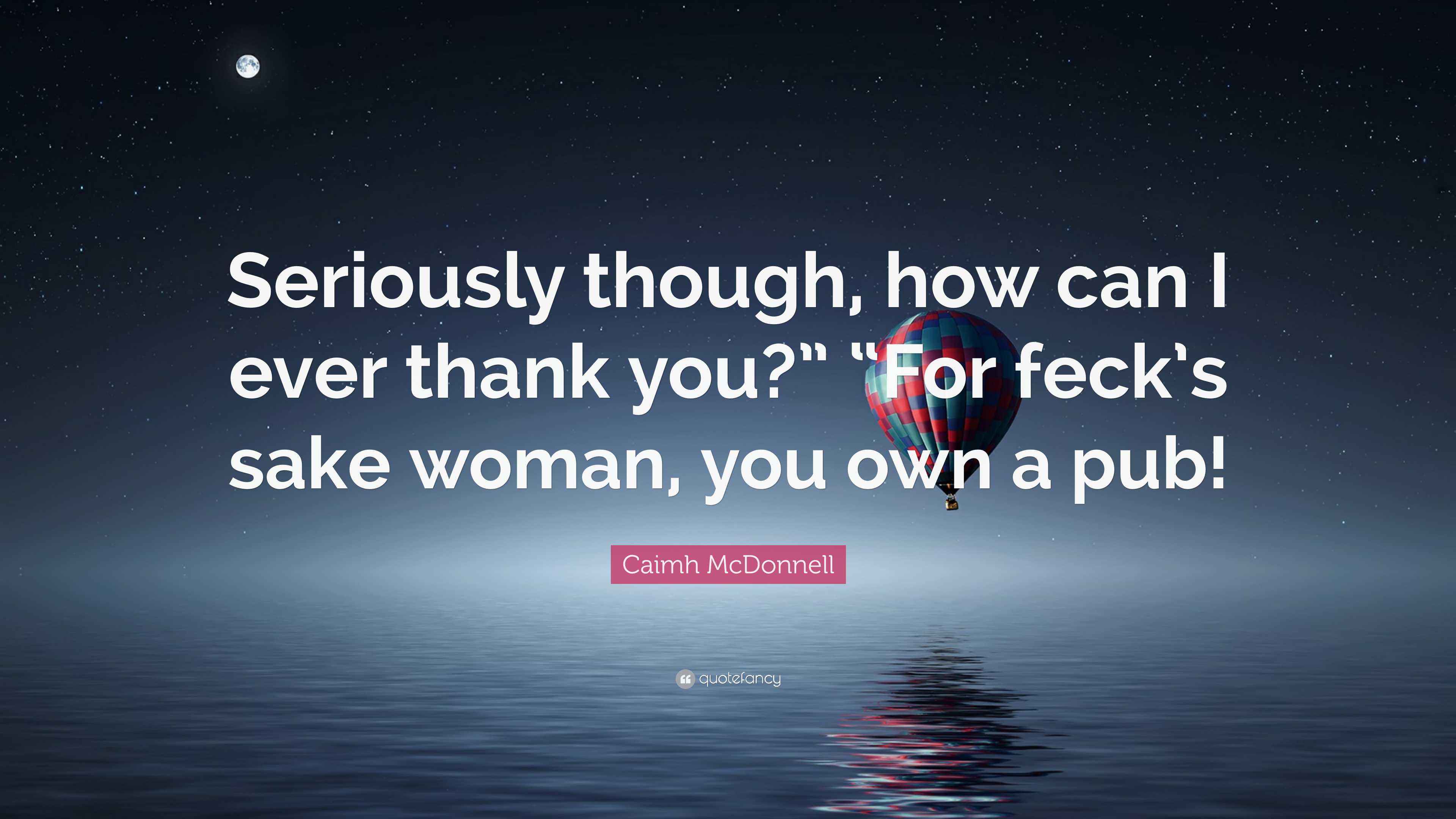 Caimh McDonnell Quote: “Seriously though, how can I ever thank you ...