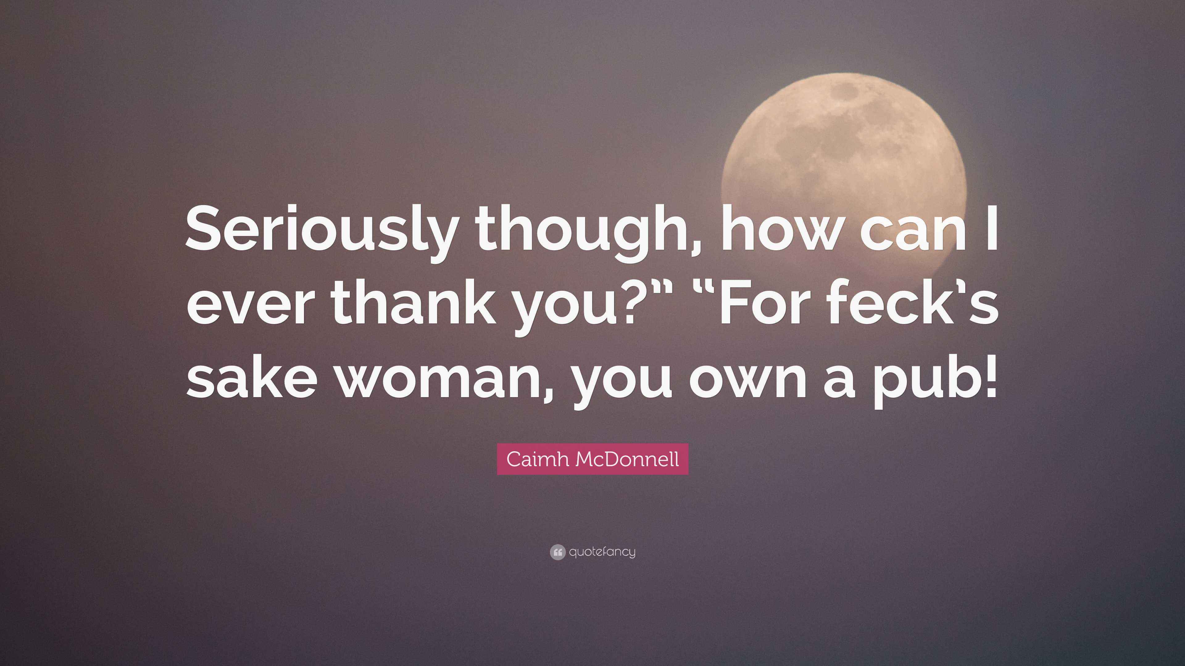 Caimh McDonnell Quote: “Seriously though, how can I ever thank you ...