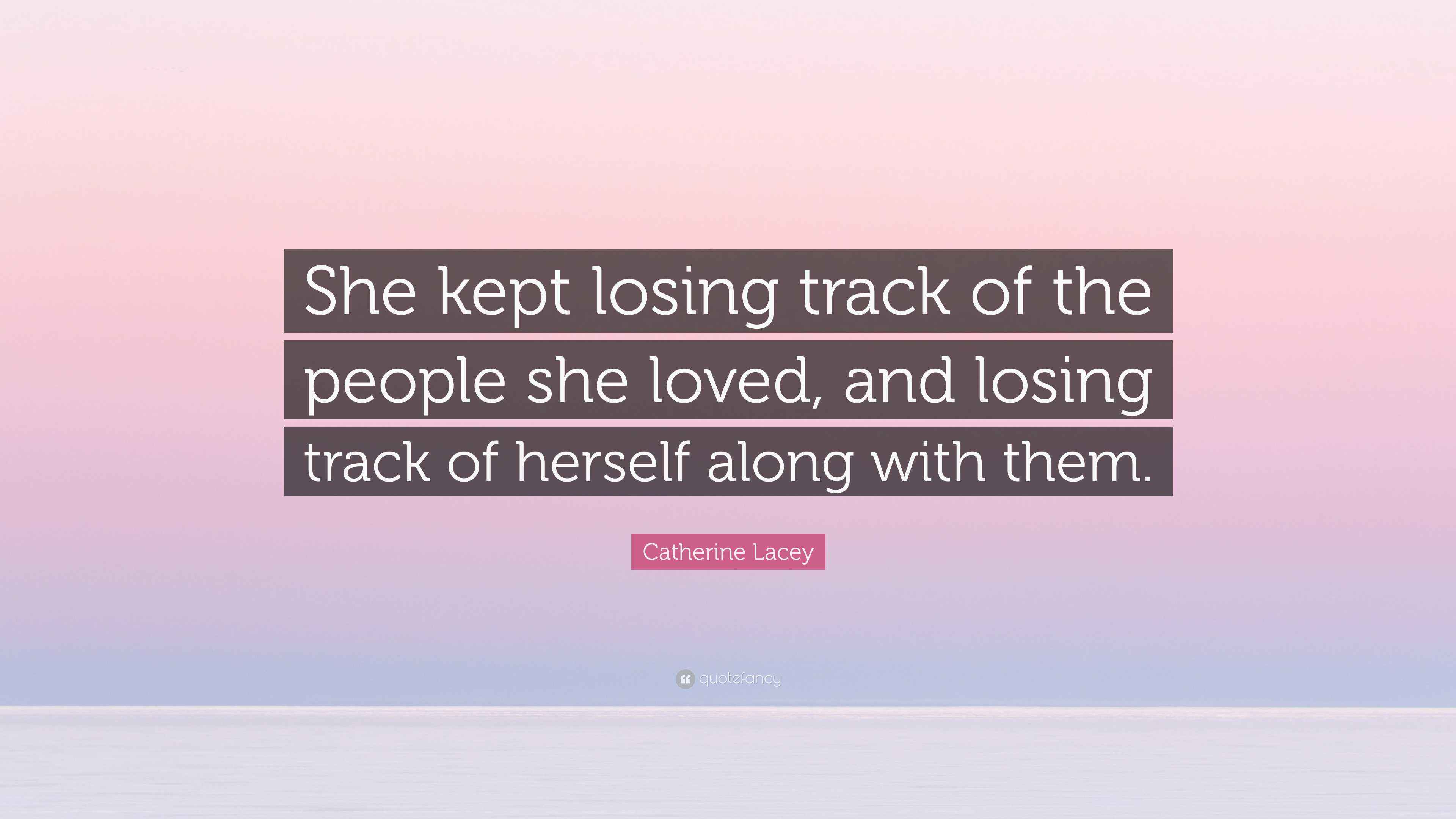 Catherine Lacey Quote: “She kept losing track of the people she loved ...