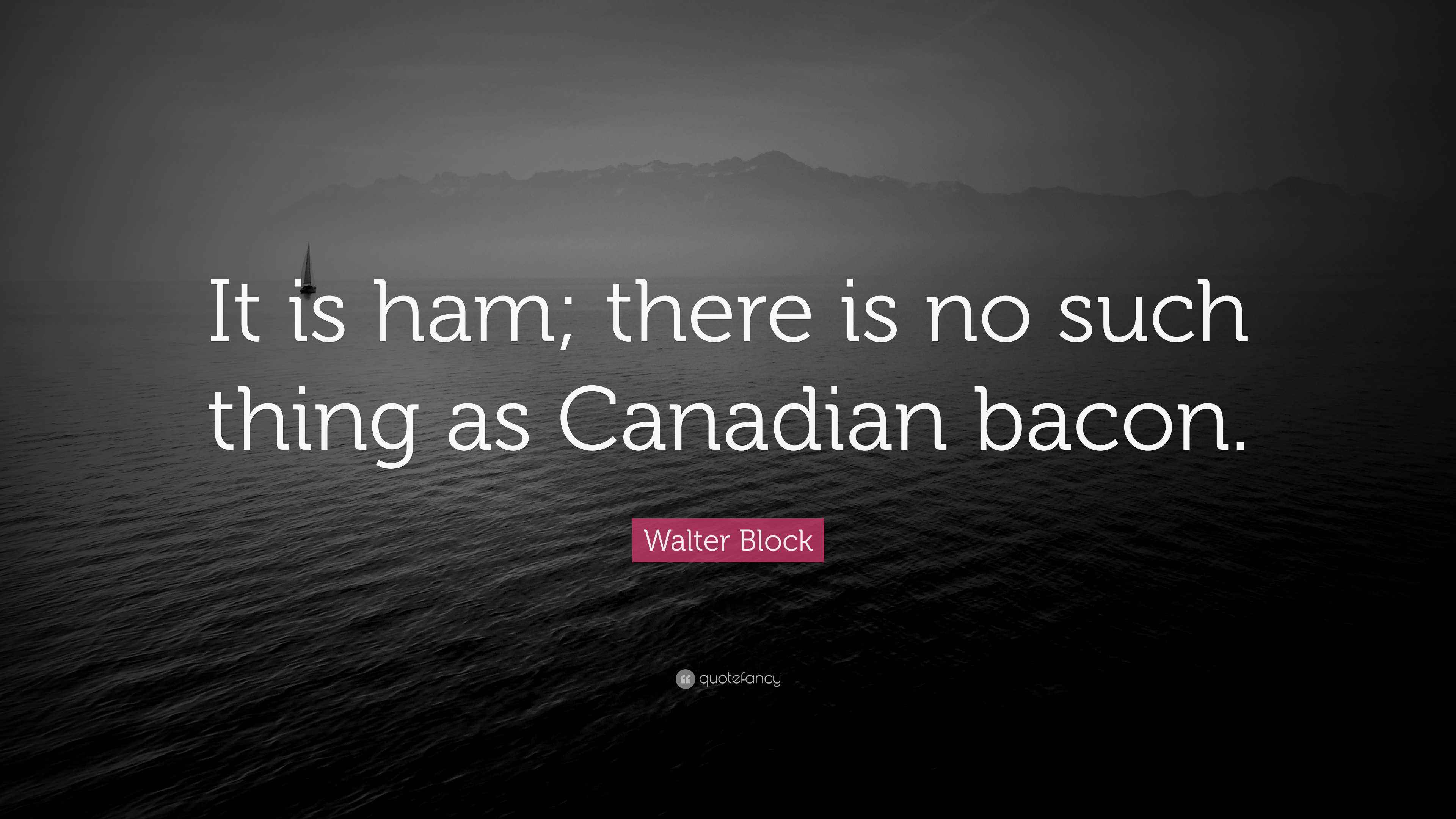 Walter Block Quote: “It is ham; there is no such thing as Canadian bacon.”