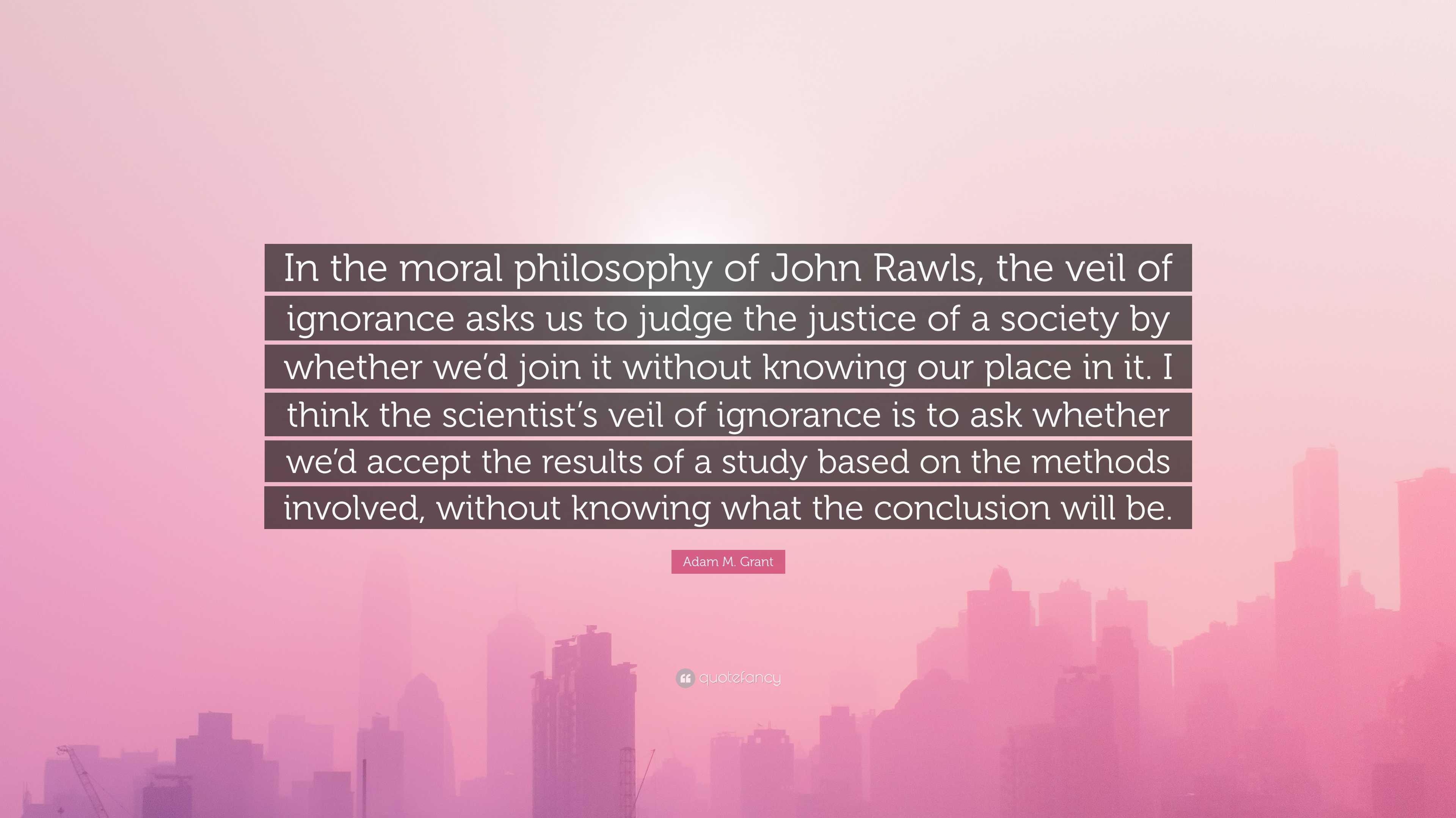 Adam M. Grant Quote: “In the moral philosophy of John Rawls, the veil ...