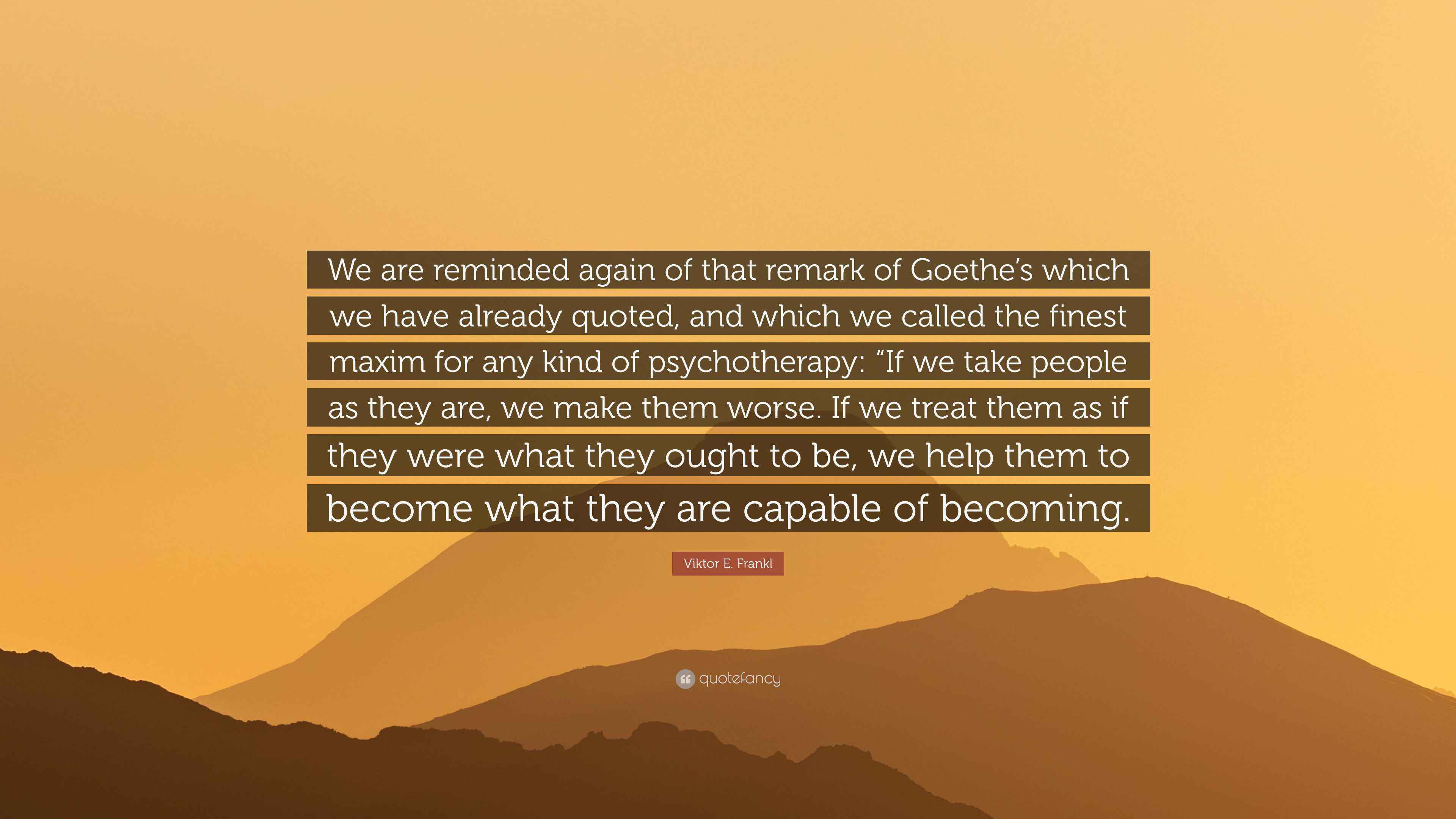 Viktor E. Frankl Quote: “We are reminded again of that remark of Goethe ...