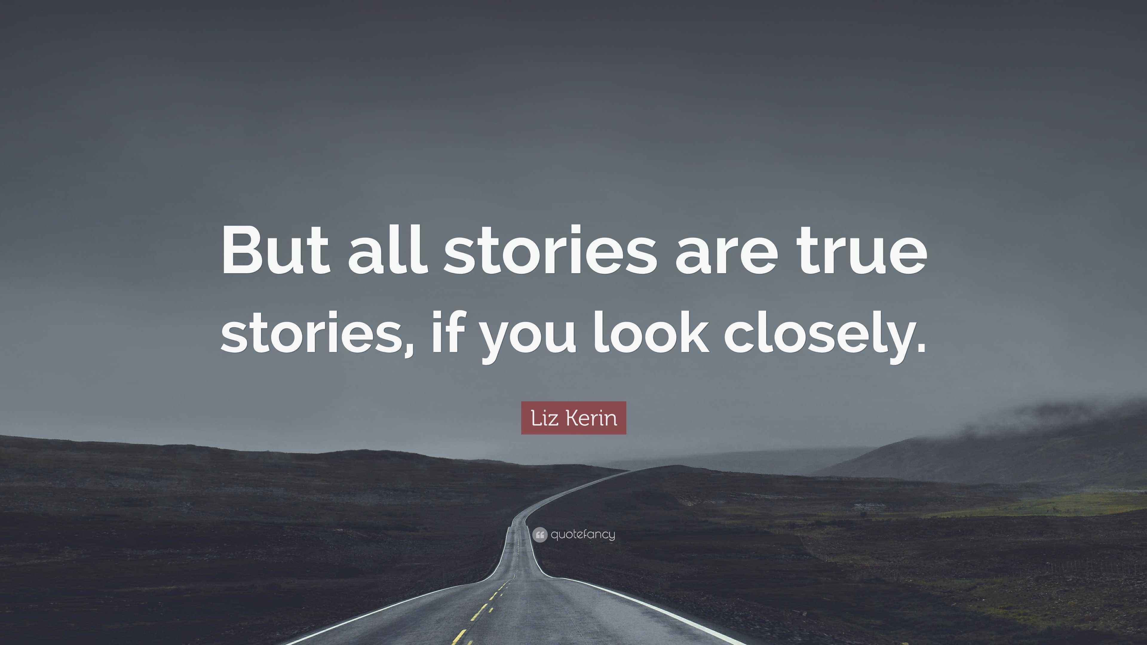 Liz Kerin Quote: “But all stories are true stories, if you look closely.”