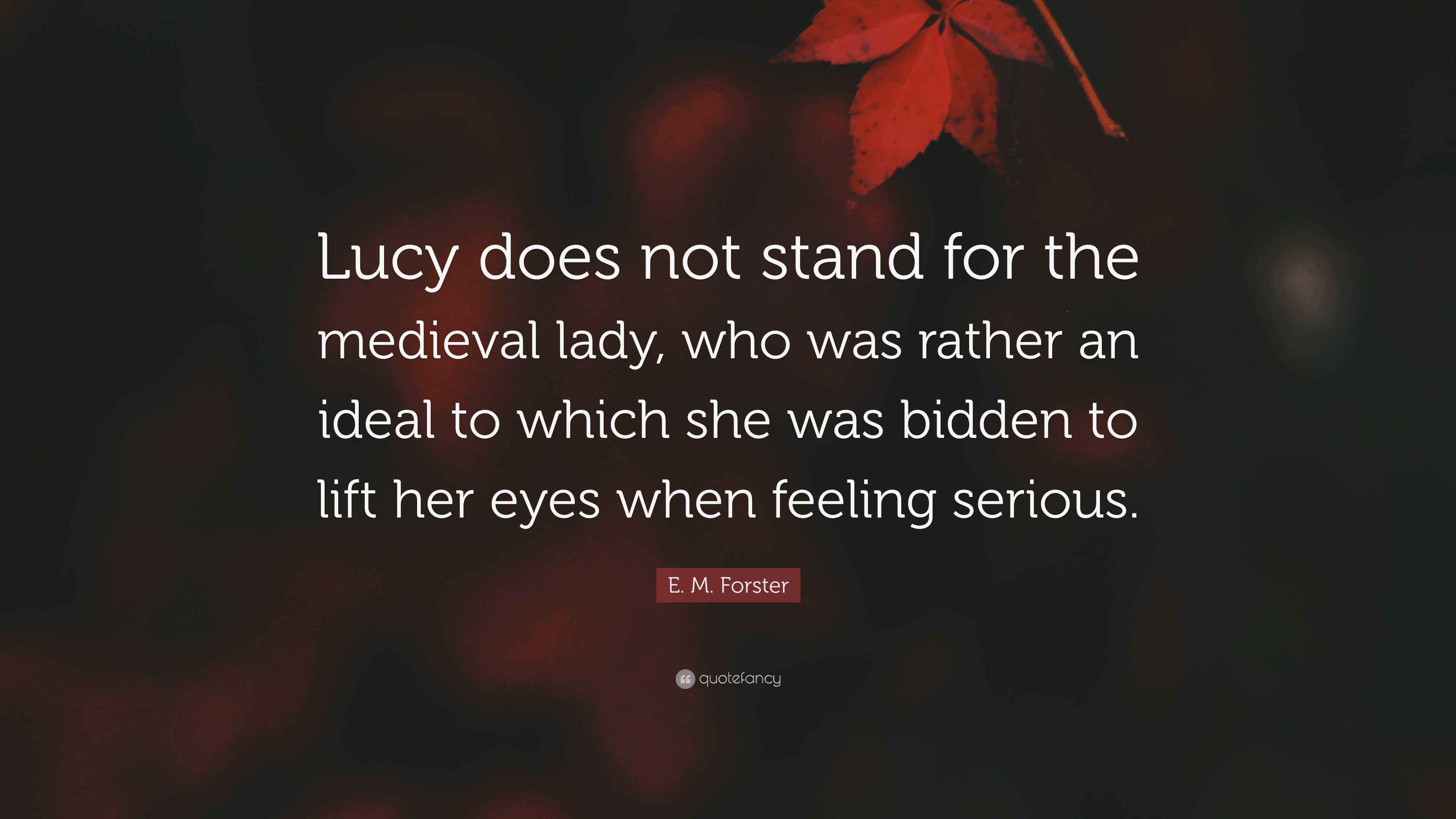E. M. Forster Quote: “Lucy does not stand for the medieval lady, who ...