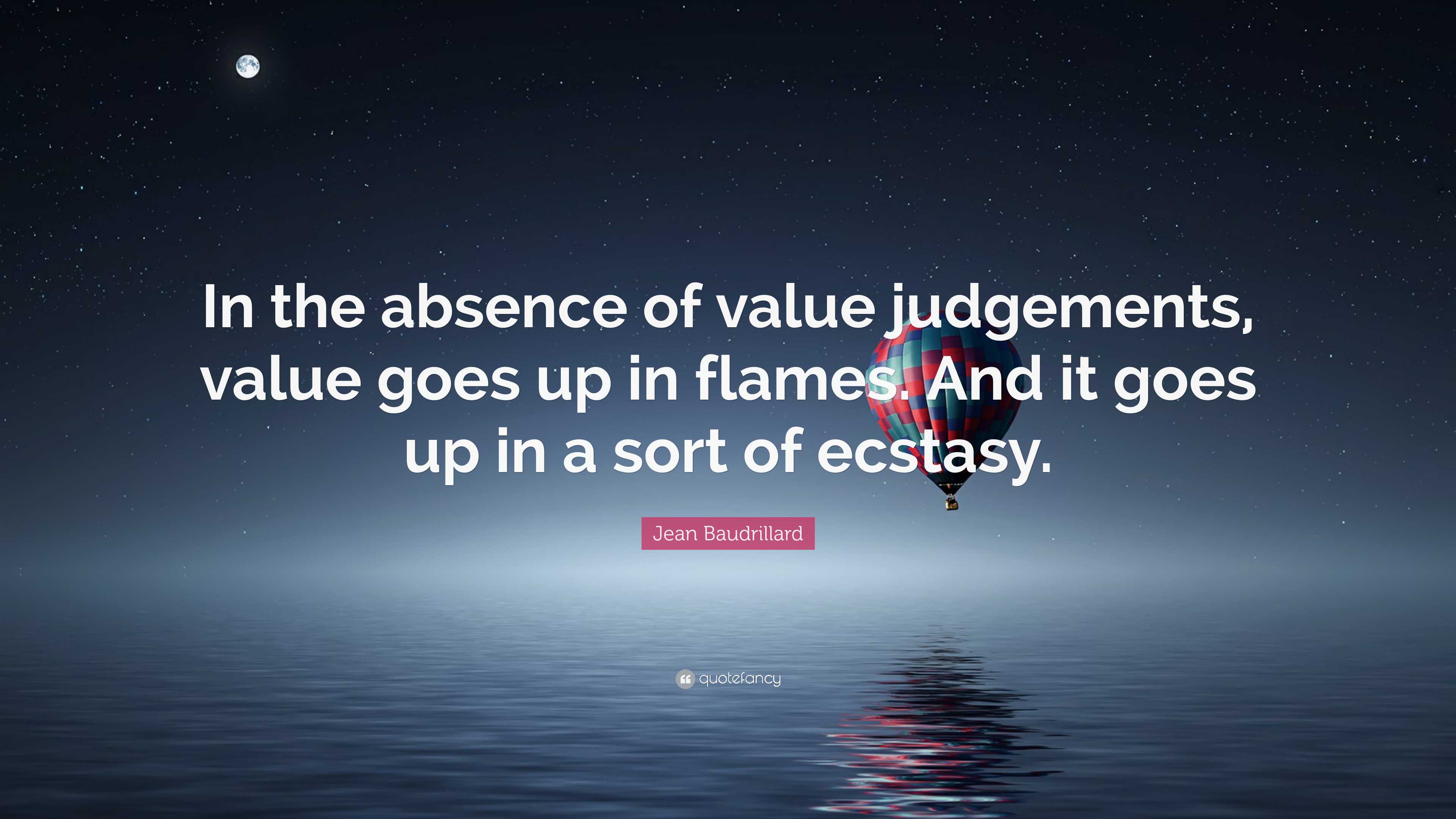 Jean Baudrillard Quote: “In the absence of value judgements, value goes ...