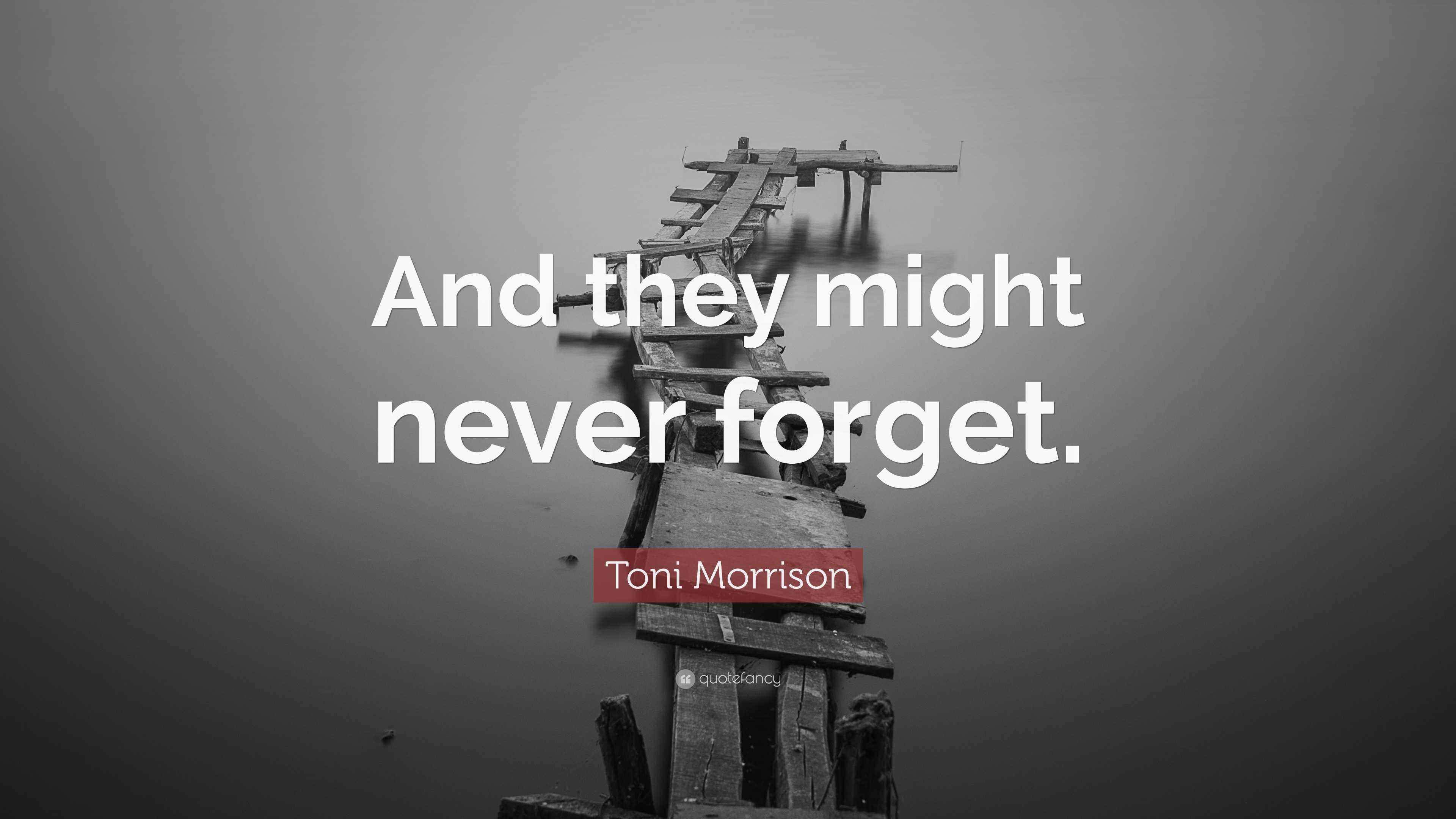 Toni Morrison Quote: “And they might never forget.”