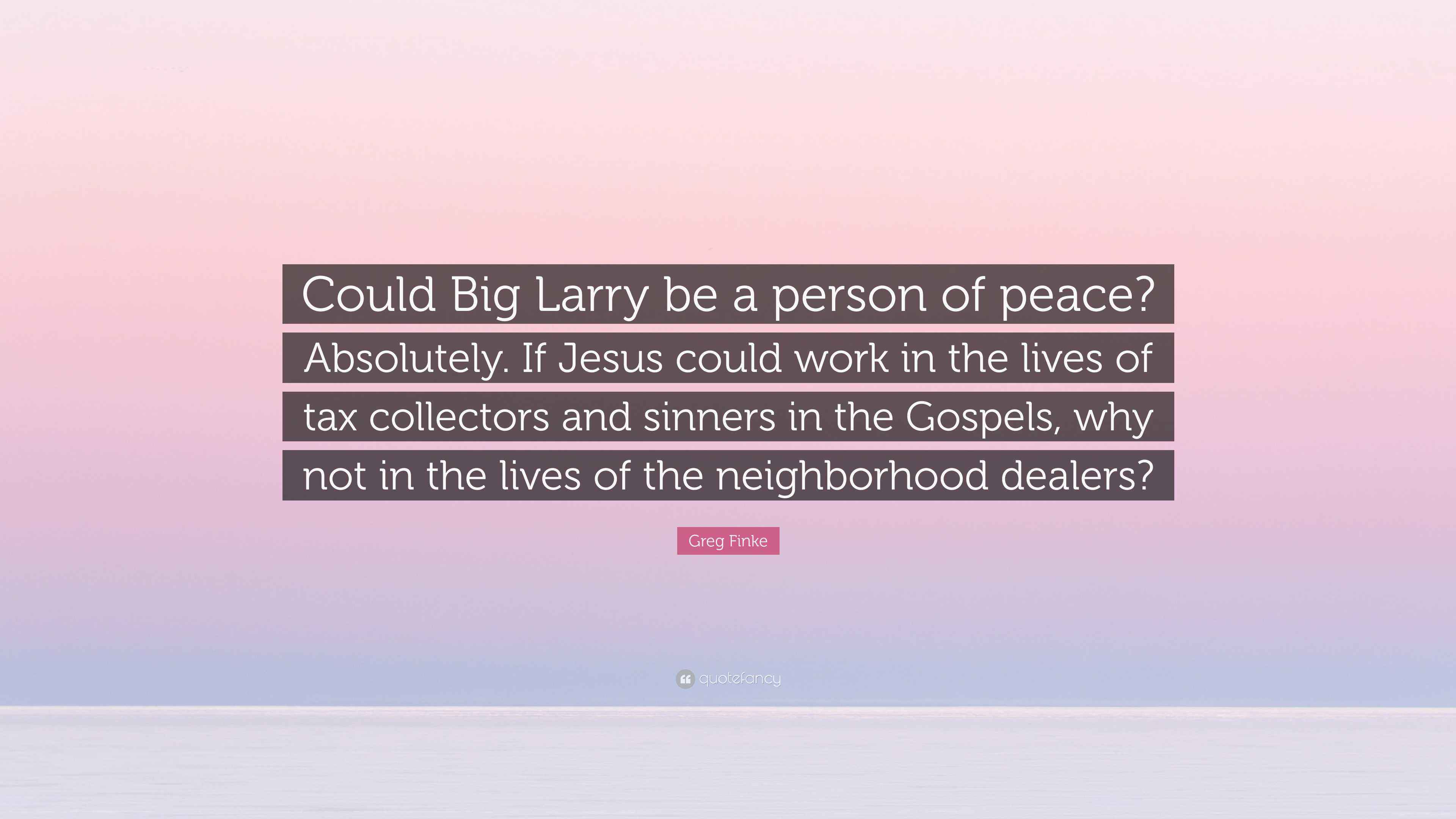 Greg Finke Quote: “Could Big Larry be a person of peace? Absolutely. If ...