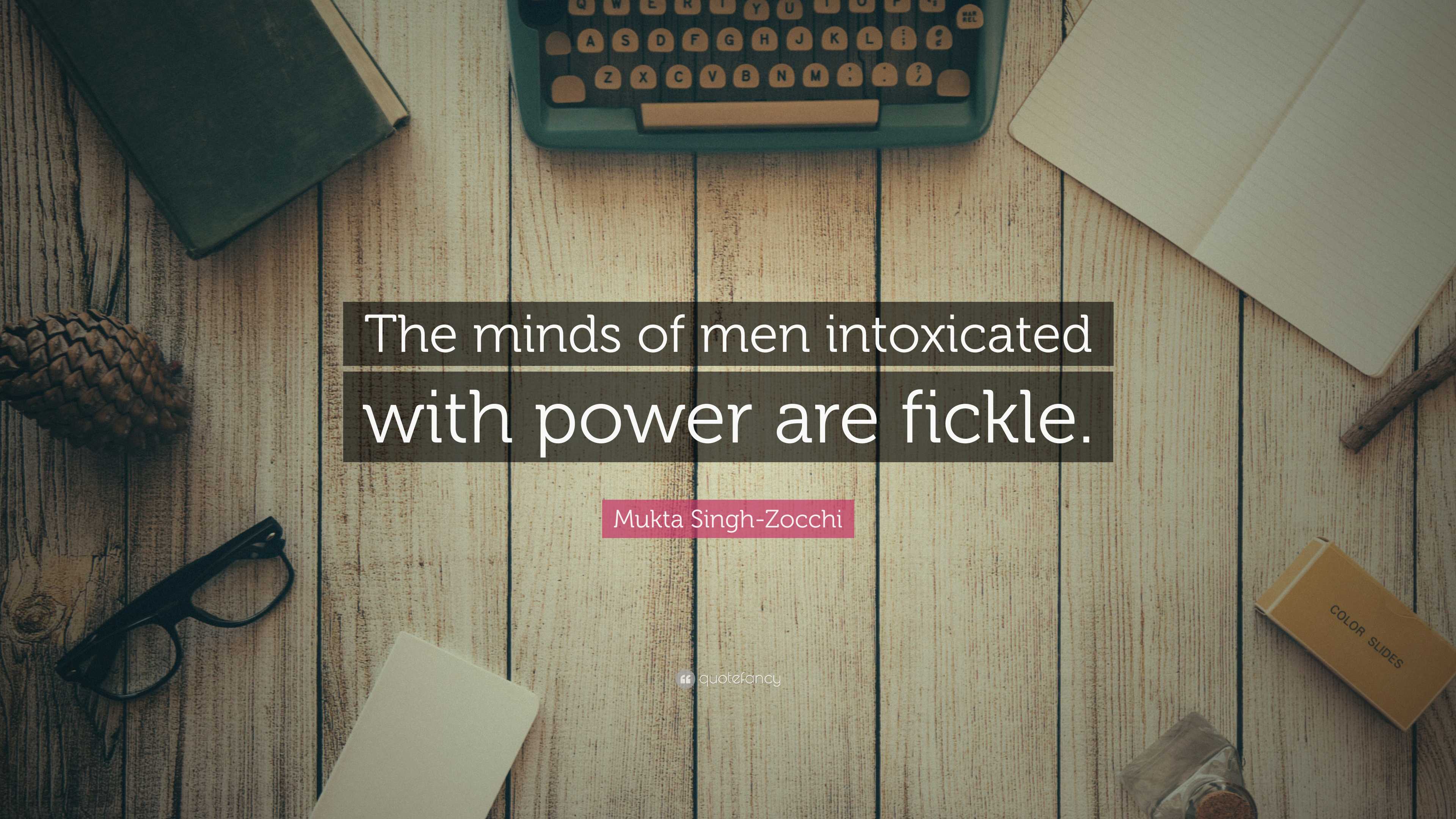 Mukta Singh-Zocchi Quote: “The minds of men intoxicated with power are ...