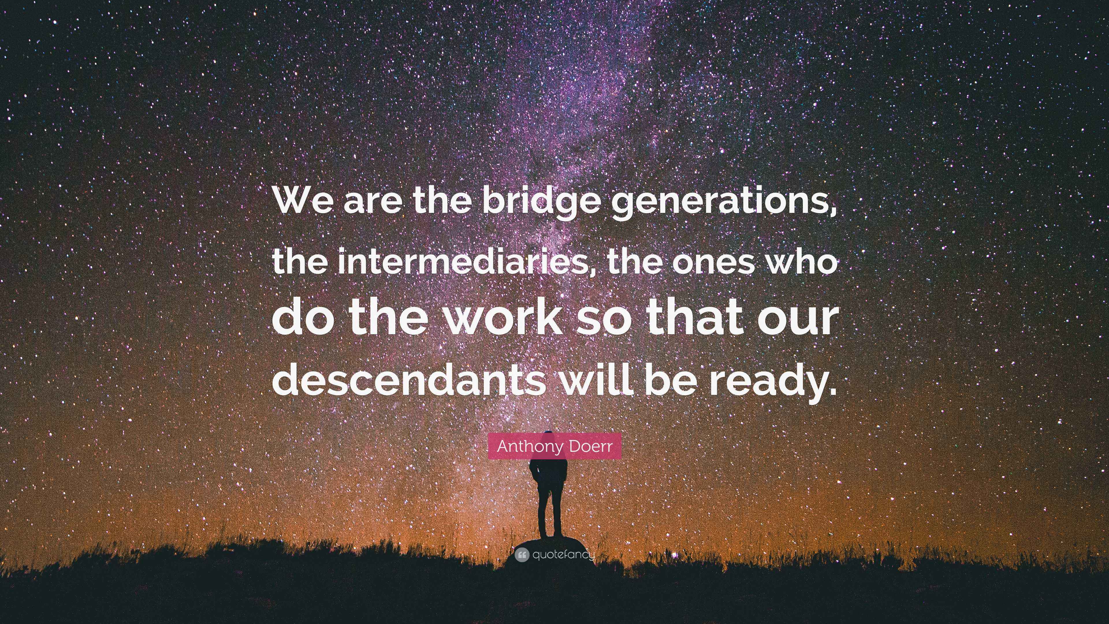 Anthony Doerr Quote: “We are the bridge generations, the intermediaries ...