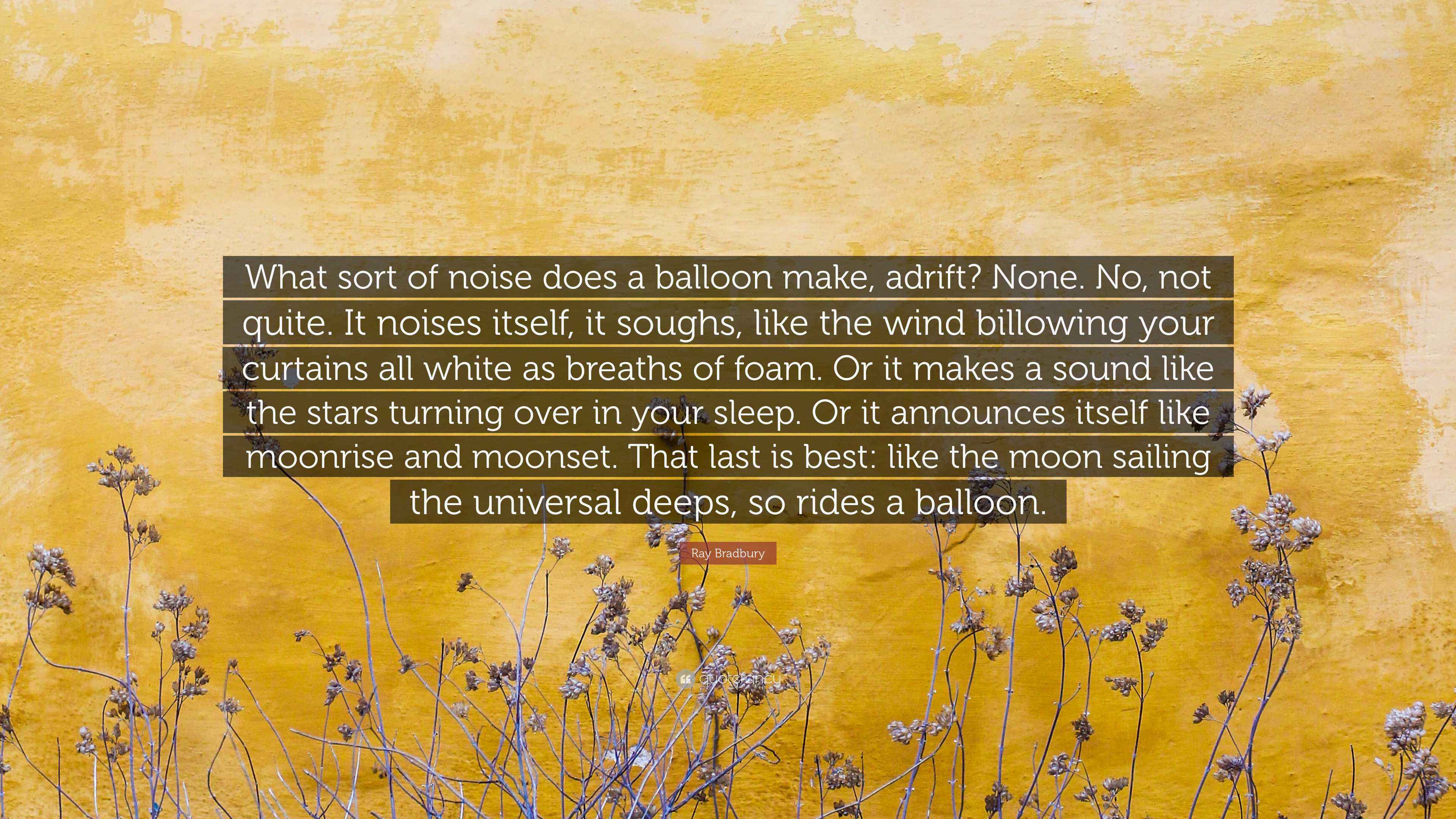 Ray Bradbury Quote: “What sort of noise does a balloon make, adrift ...