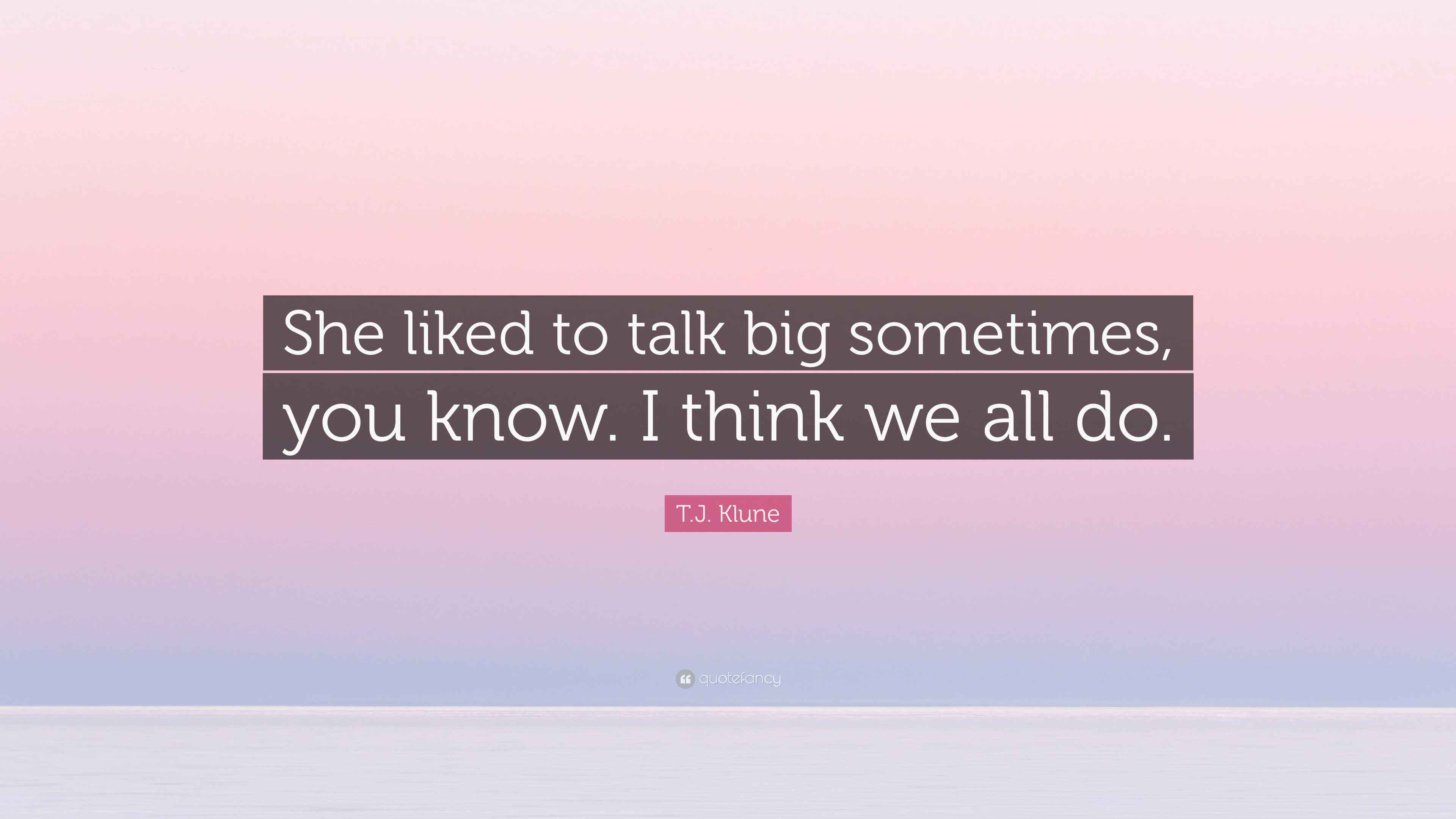 T.J. Klune Quote: “She liked to talk big sometimes, you know. I think we all do.”