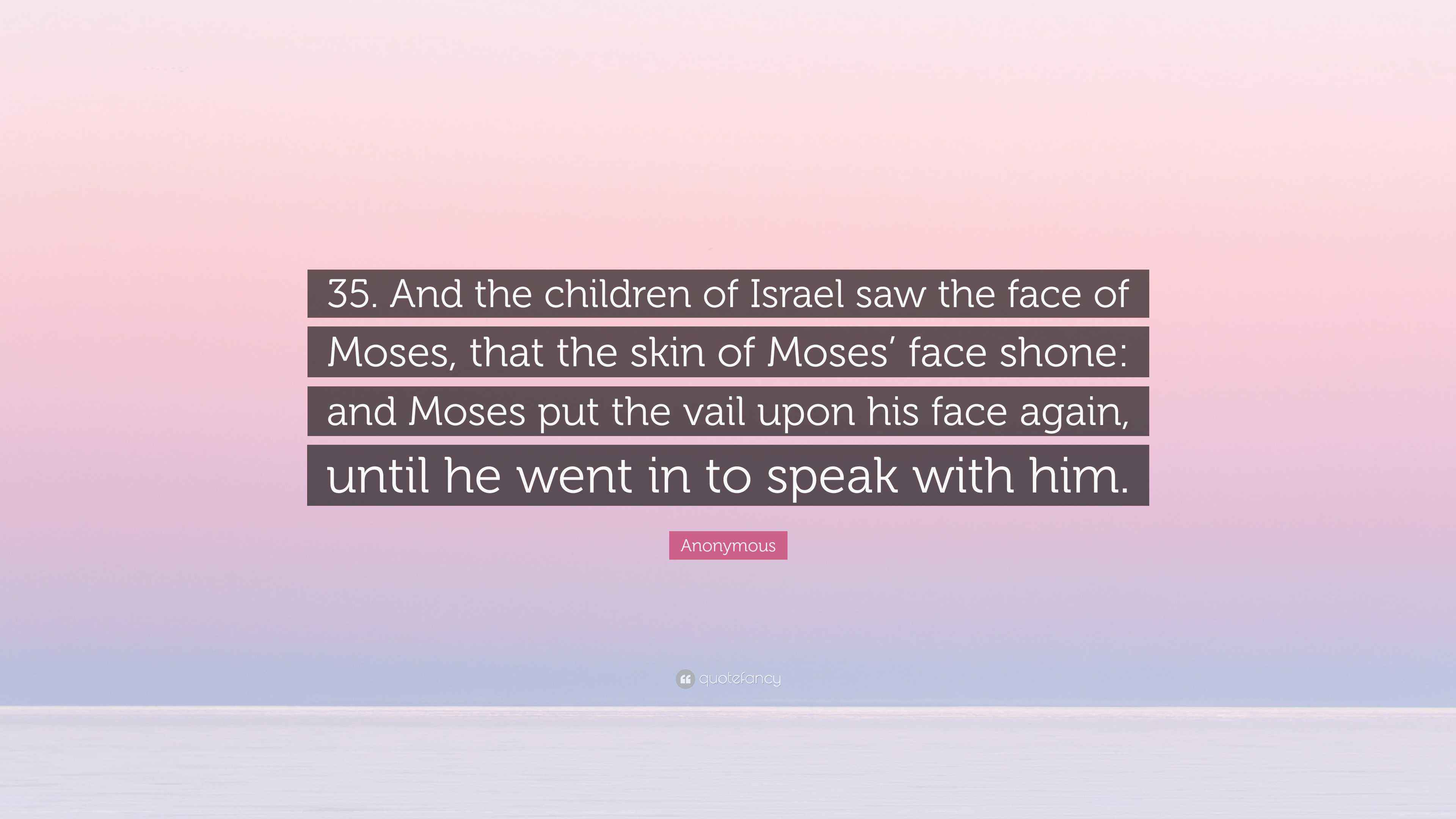 Anonymous Quote: “35. And the children of Israel saw the face of Moses ...