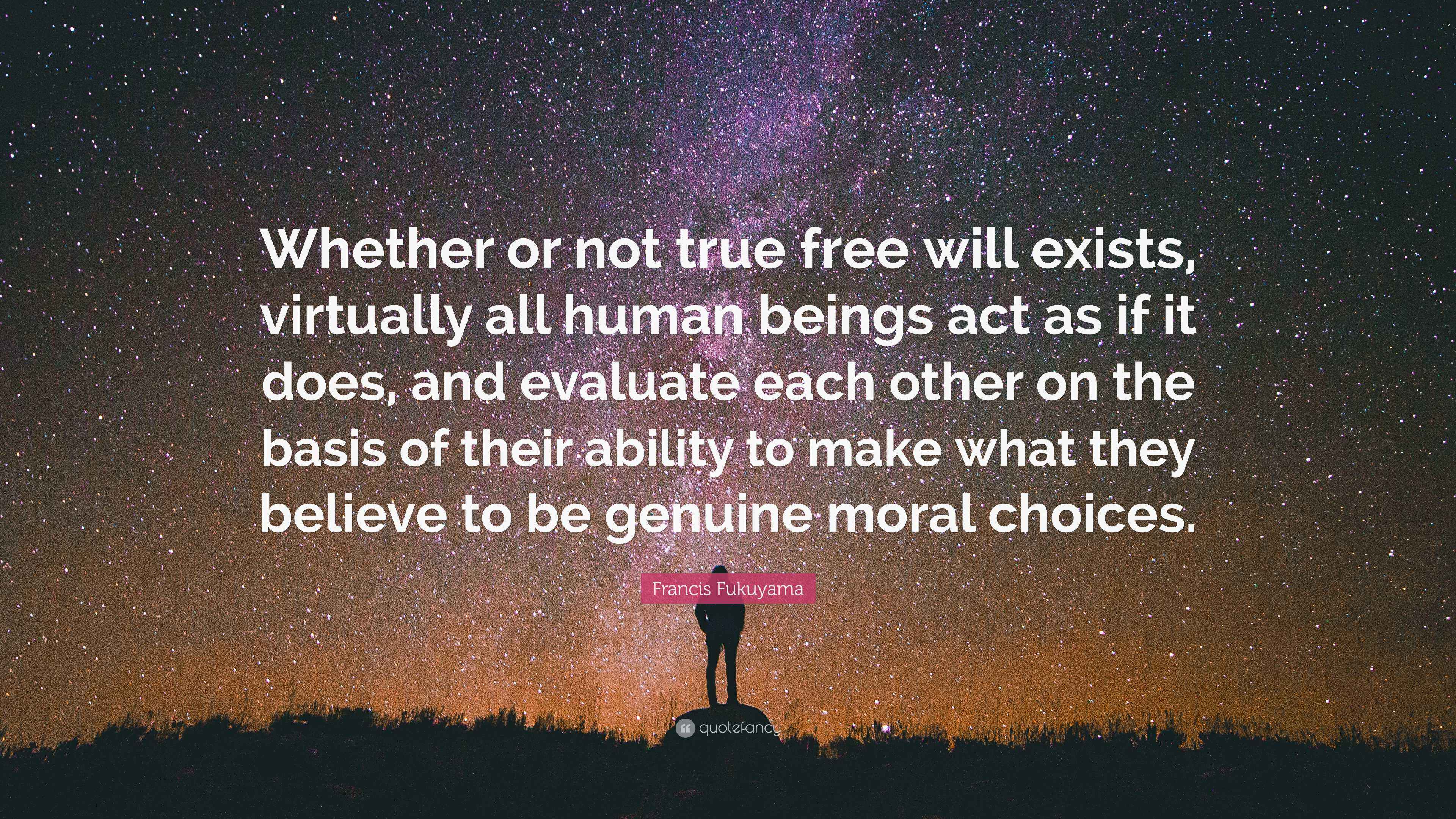 Francis Fukuyama Quote: “Whether or not true free will exists ...