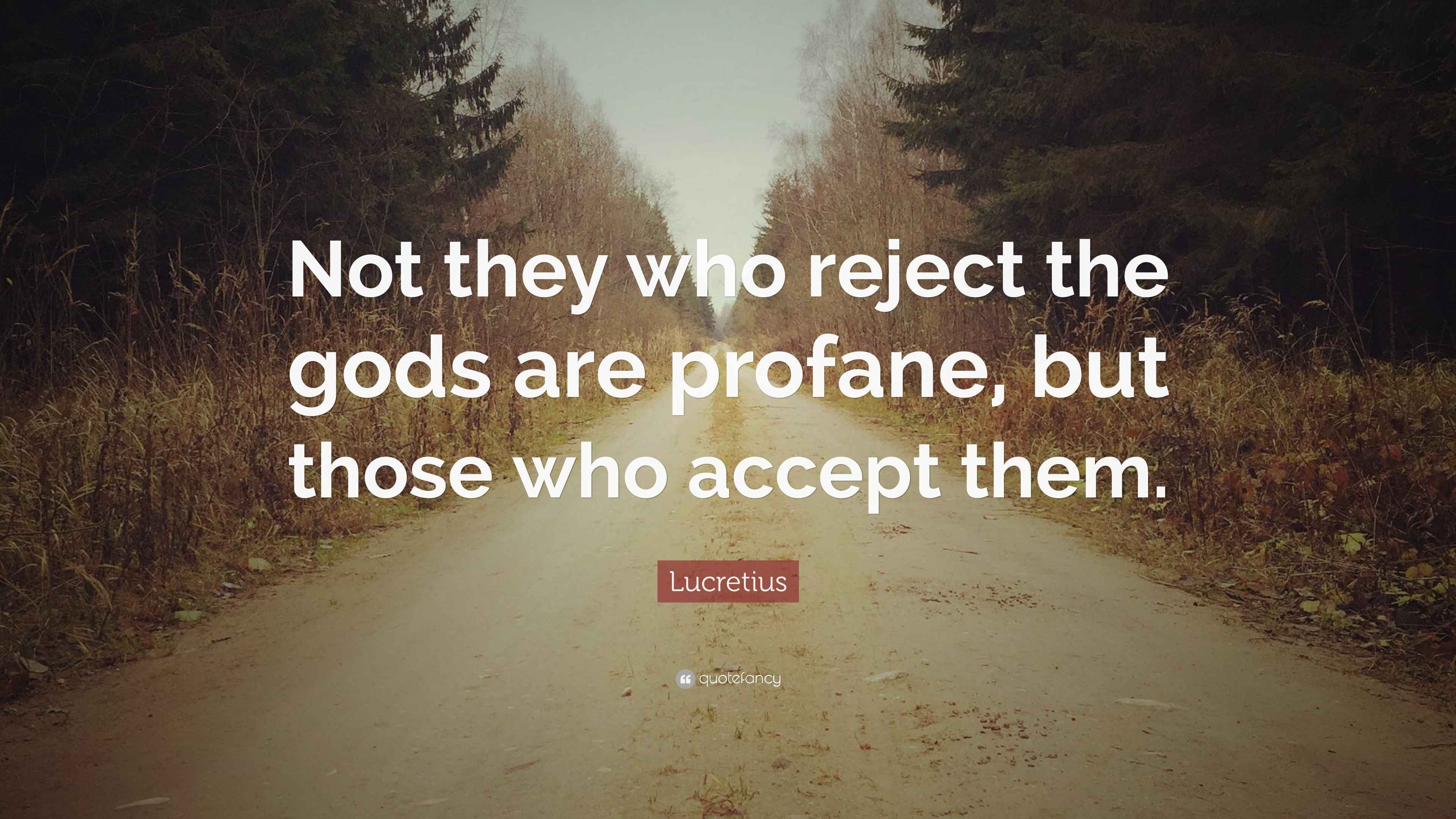 Lucretius Quote: “Not they who reject the gods are profane, but those ...