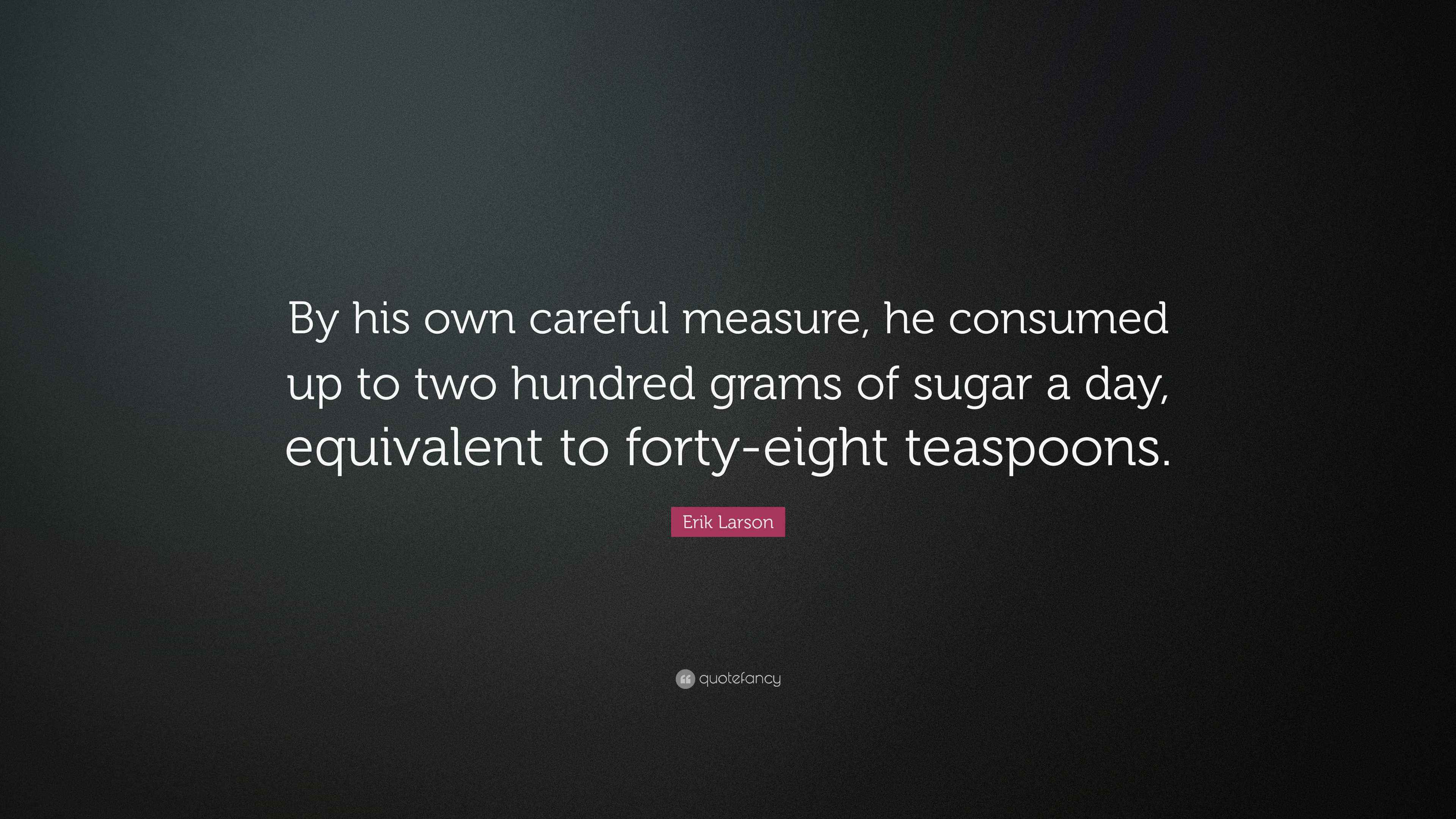 Erik Larson Quote: “By his own careful measure, he consumed up to two ...