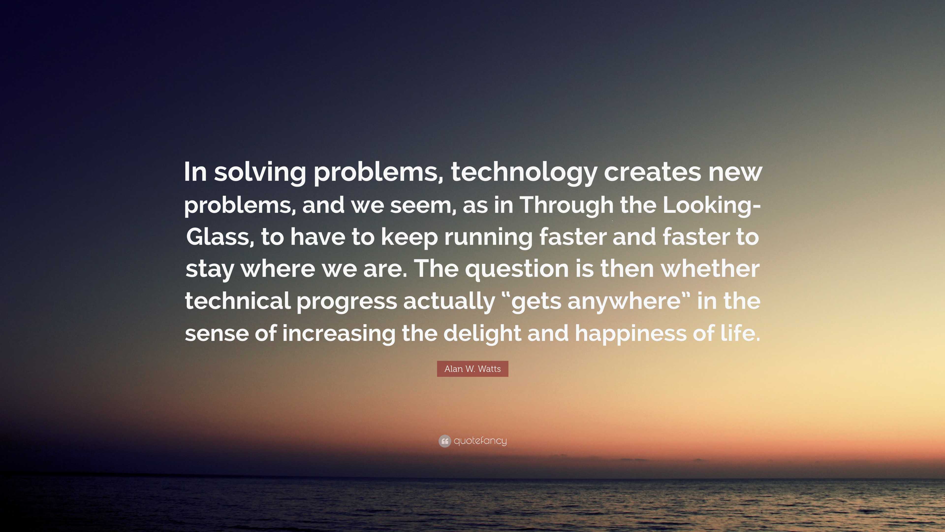 Alan W. Watts Quote: “In solving problems, technology creates new ...