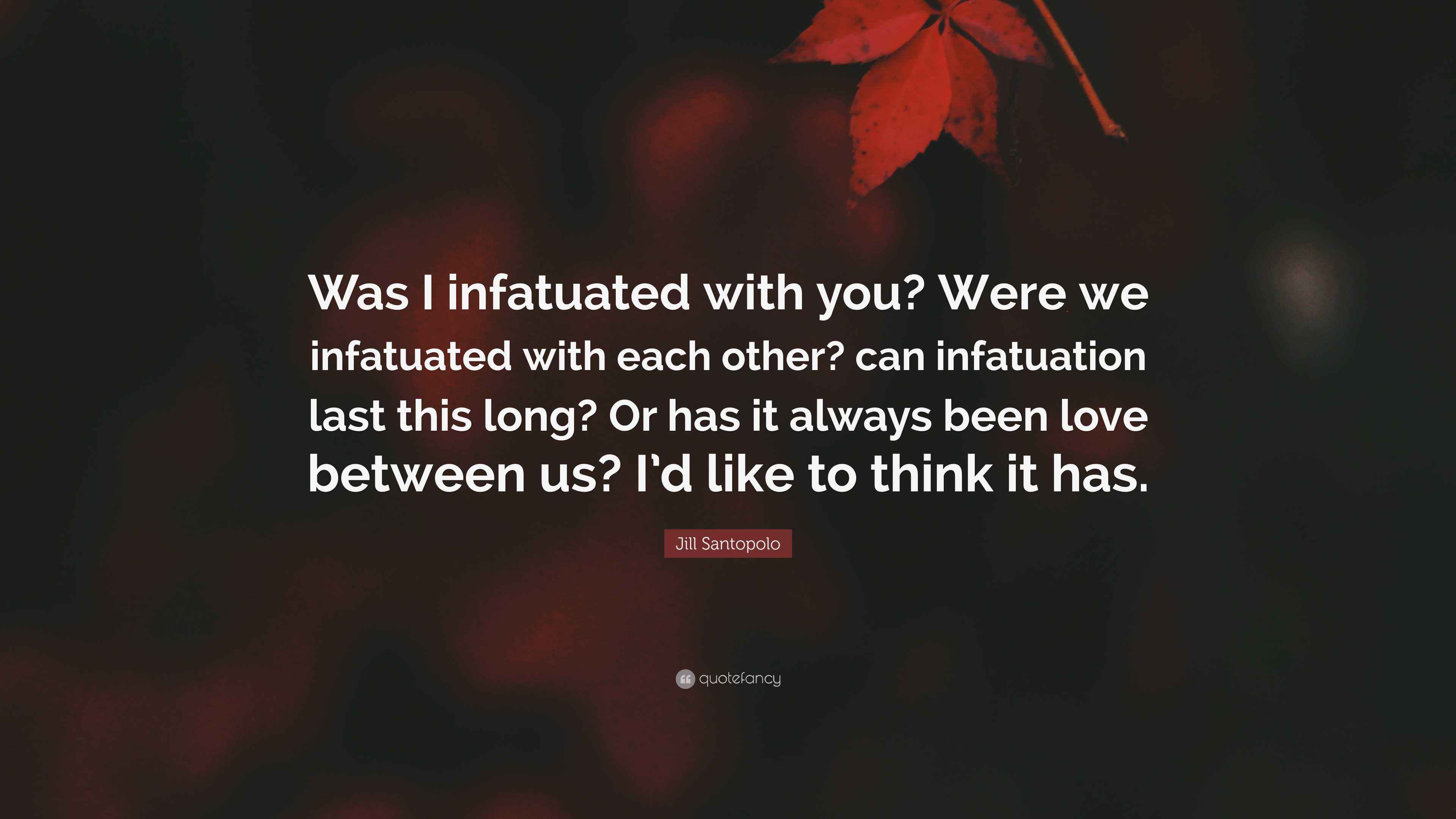 Jill Santopolo Quote: “Was I infatuated with you? Were we infatuated ...