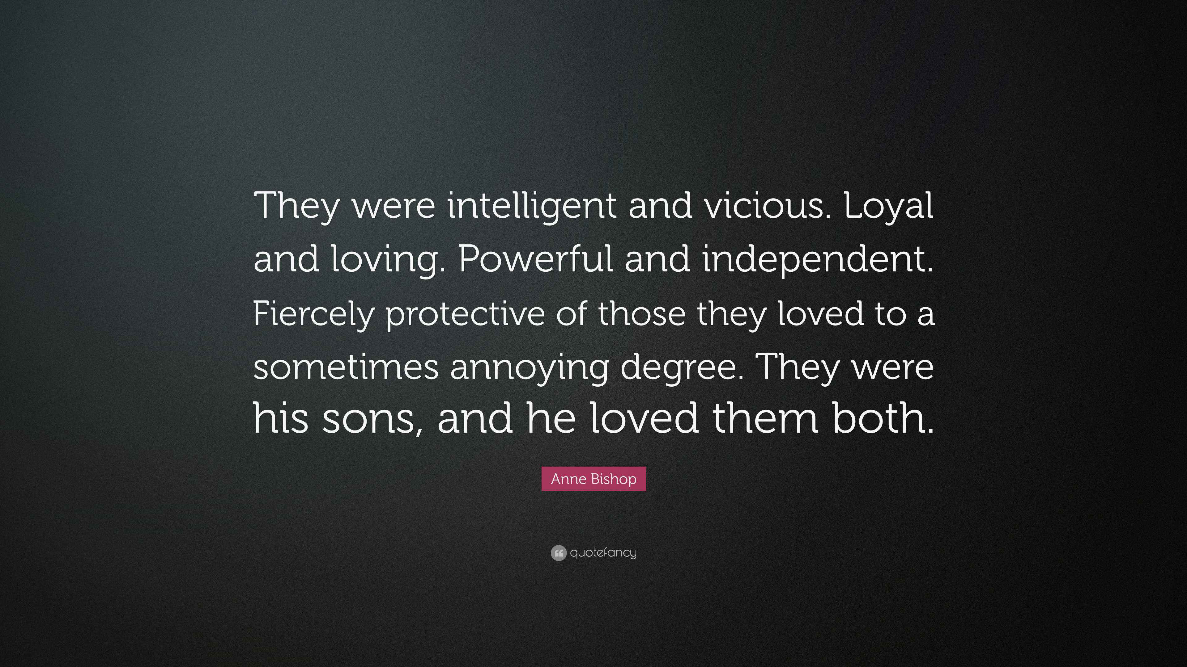 Anne Bishop Quote: “They were intelligent and vicious. Loyal and loving ...