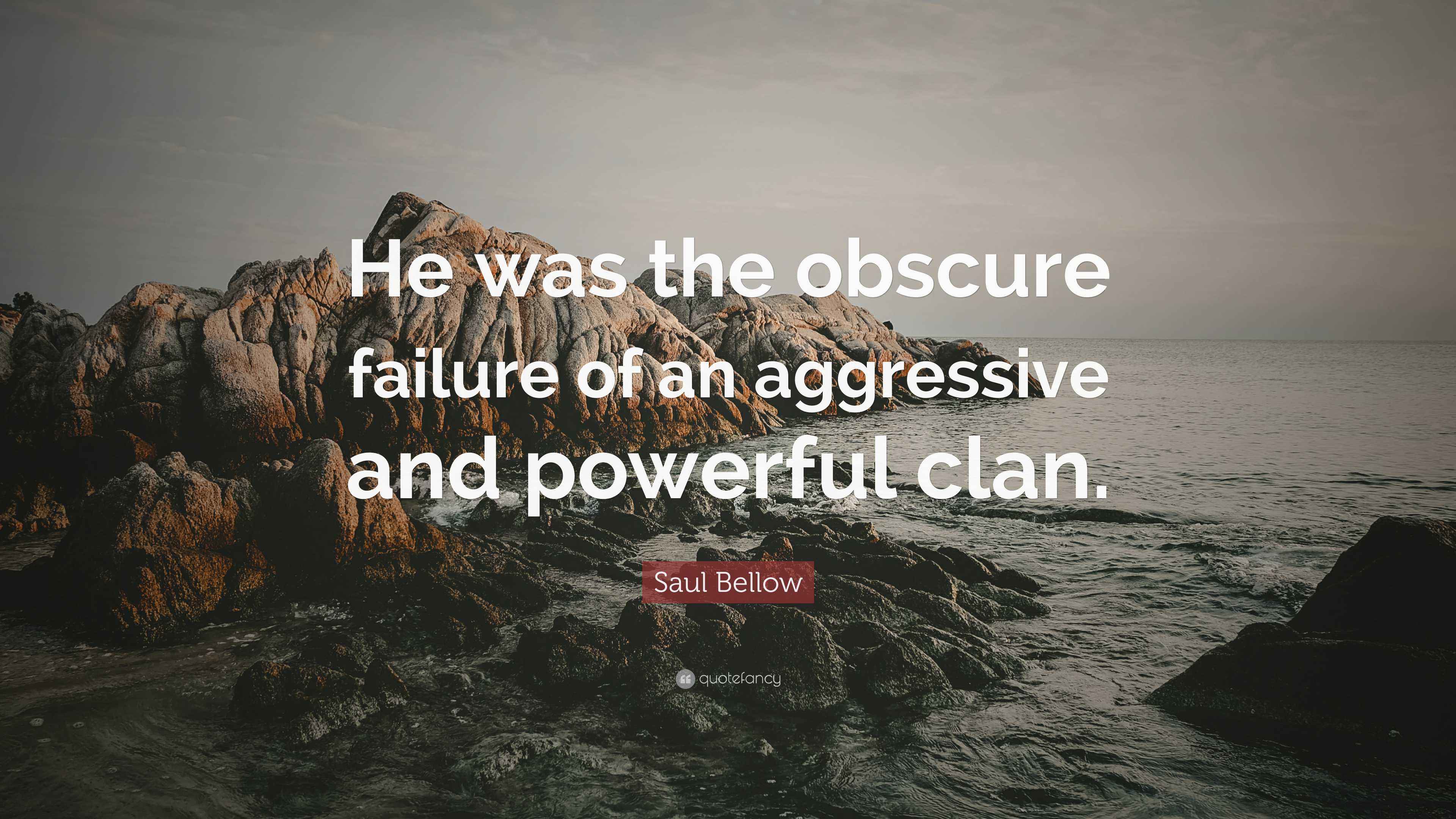 Saul Bellow Quote: “He was the obscure failure of an aggressive and ...