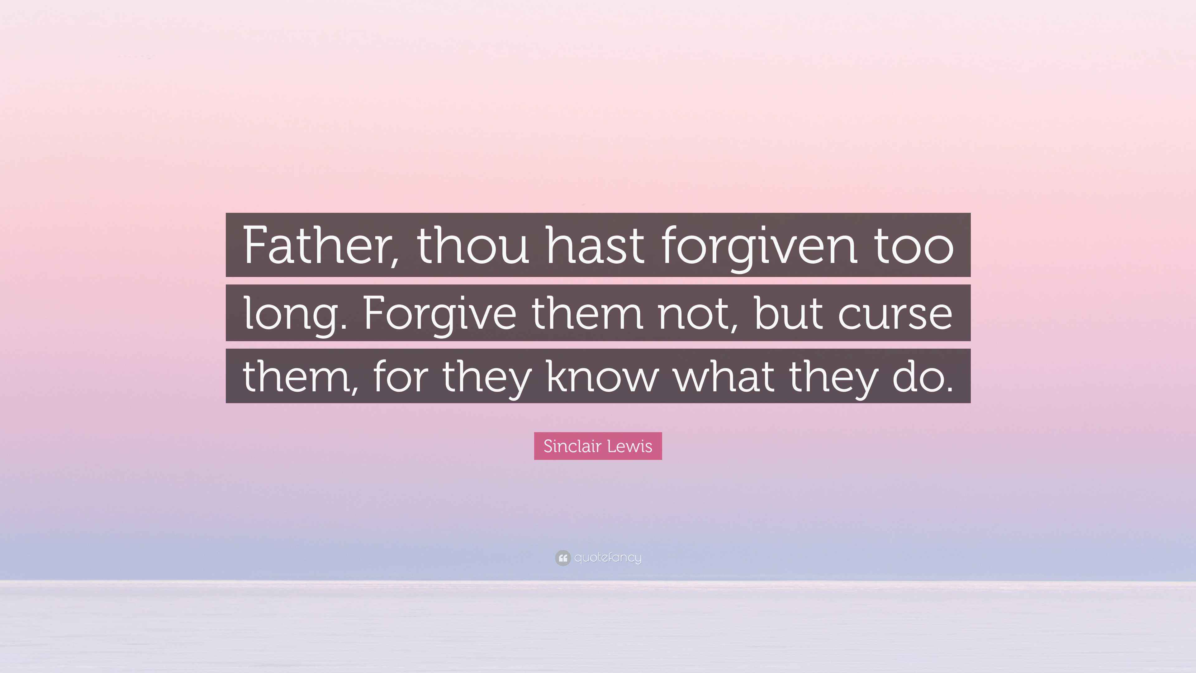 Sinclair Lewis Quote: “Father, thou hast forgiven too long. Forgive ...