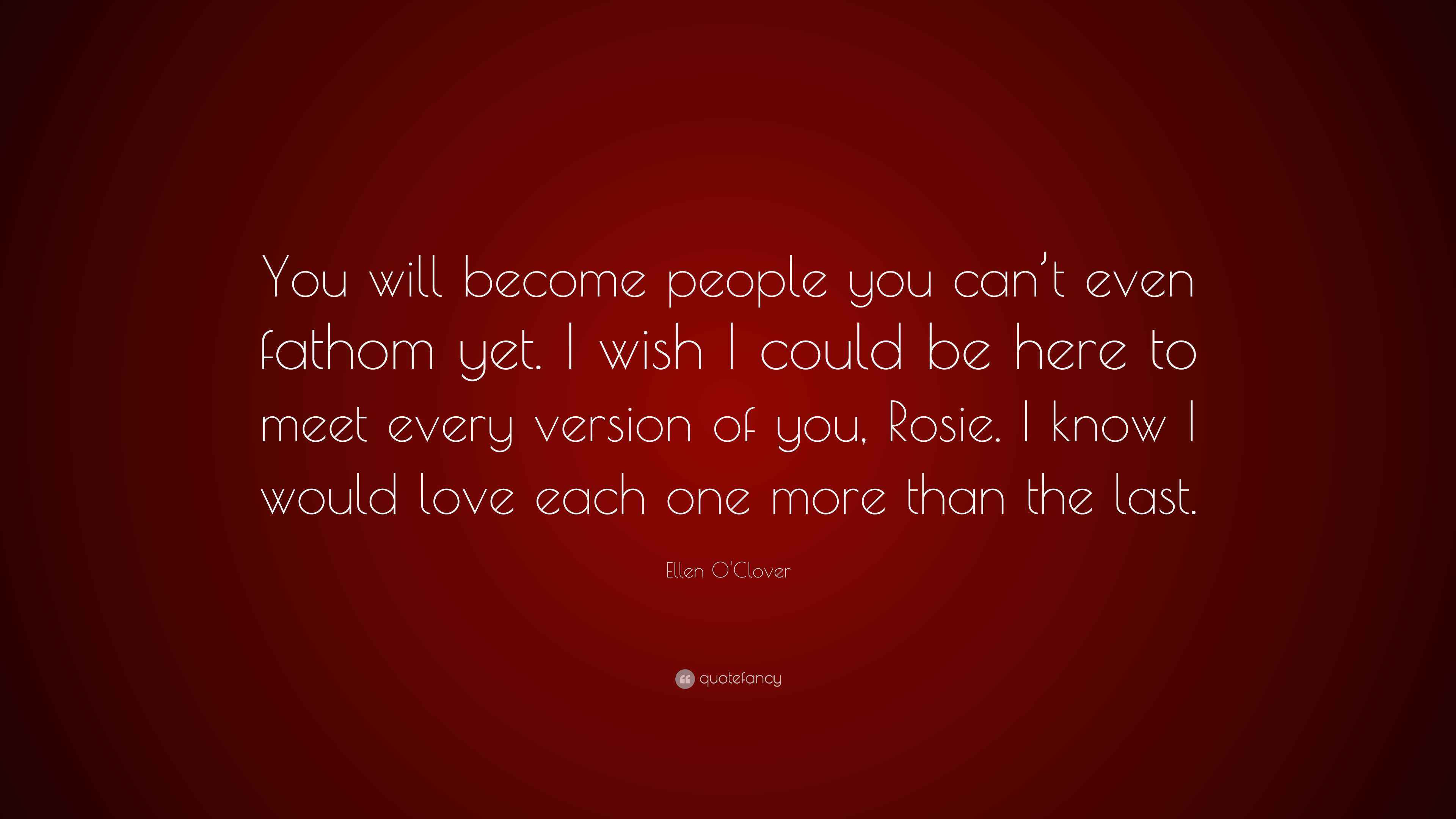 Ellen O'Clover Quote: “You will become people you can’t even fathom yet ...
