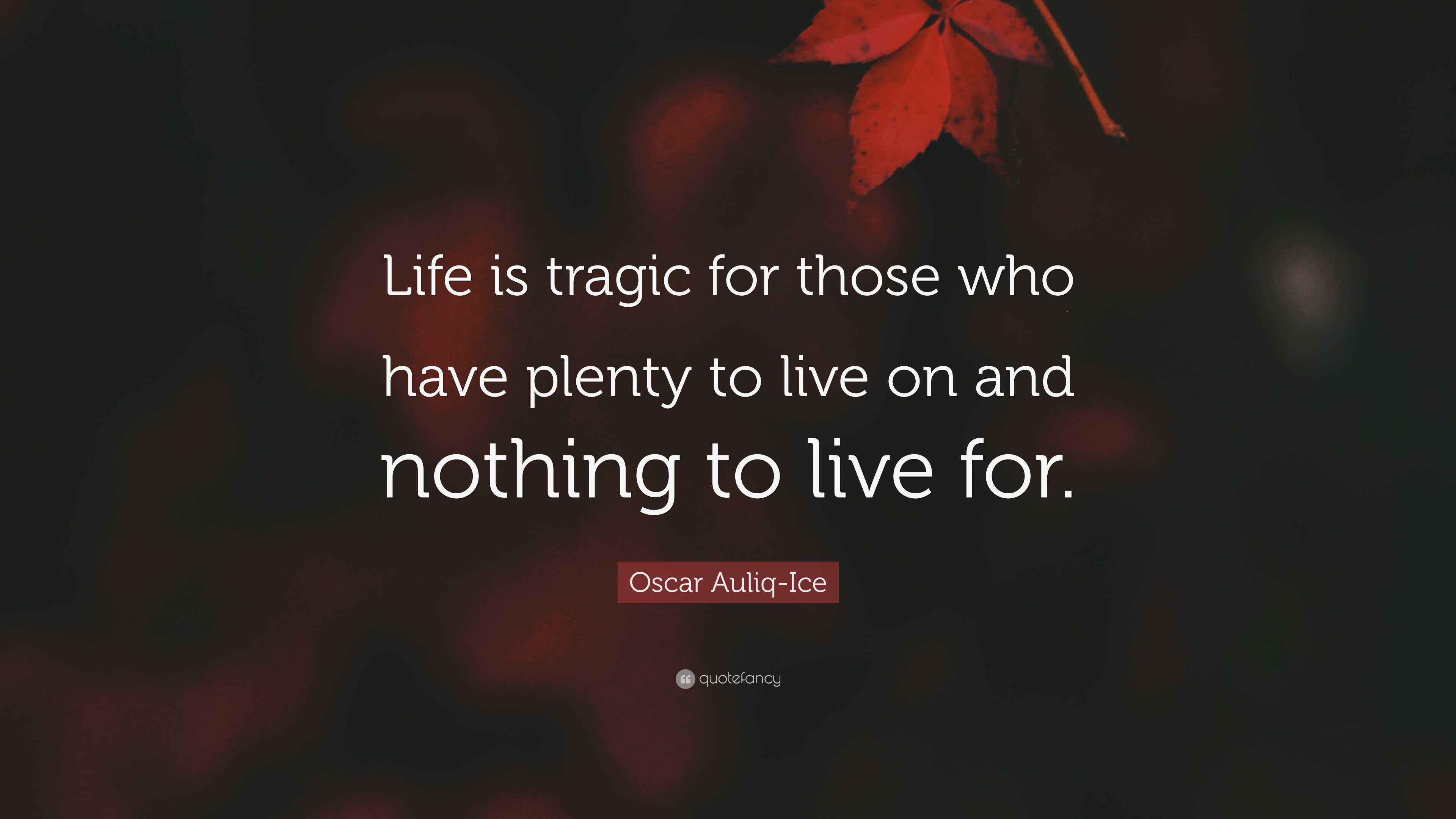 Oscar Auliq-Ice Quote: “Life is tragic for those who have plenty to ...