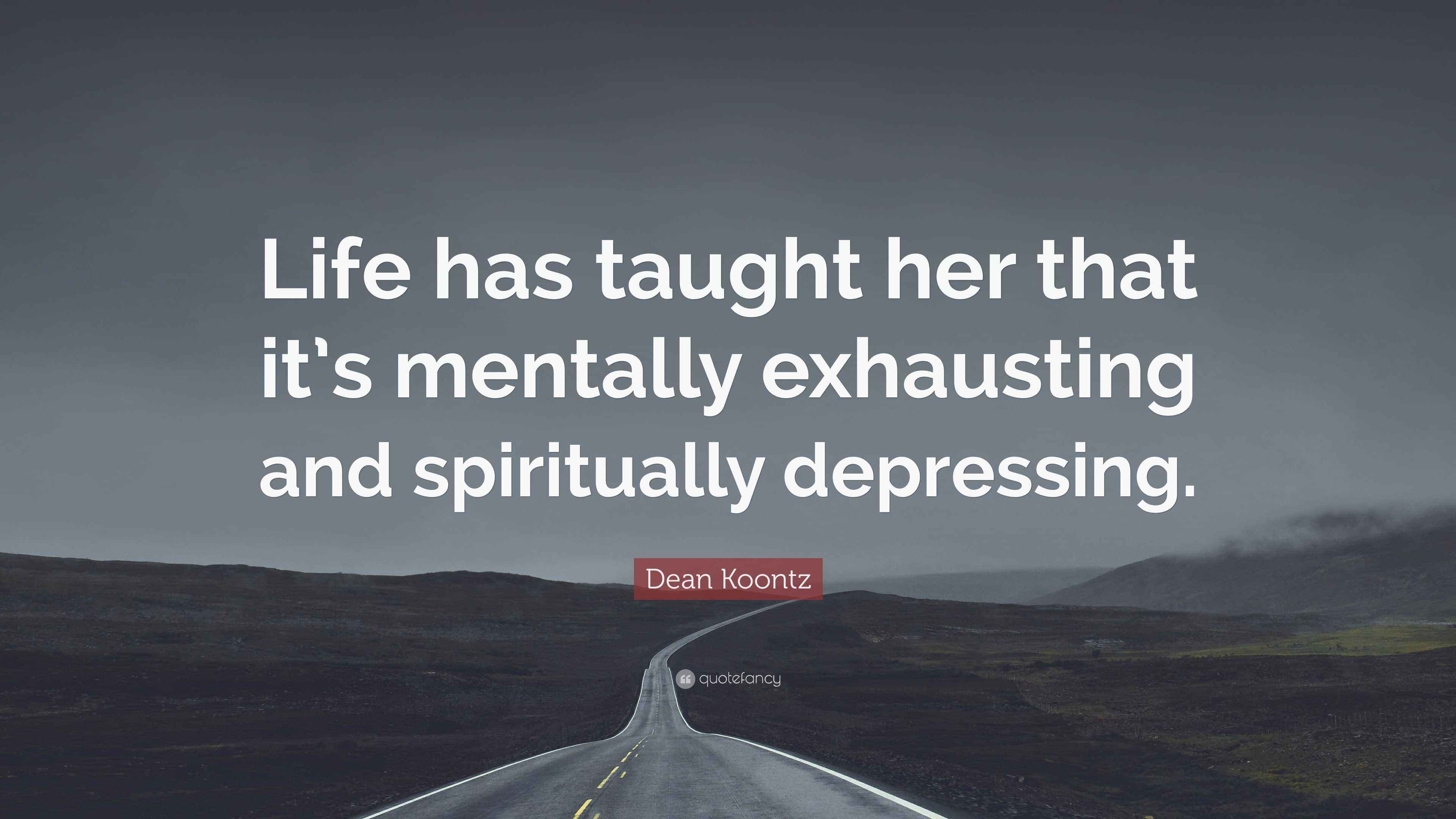 Dean Koontz Quote: “Life has taught her that it’s mentally exhausting ...