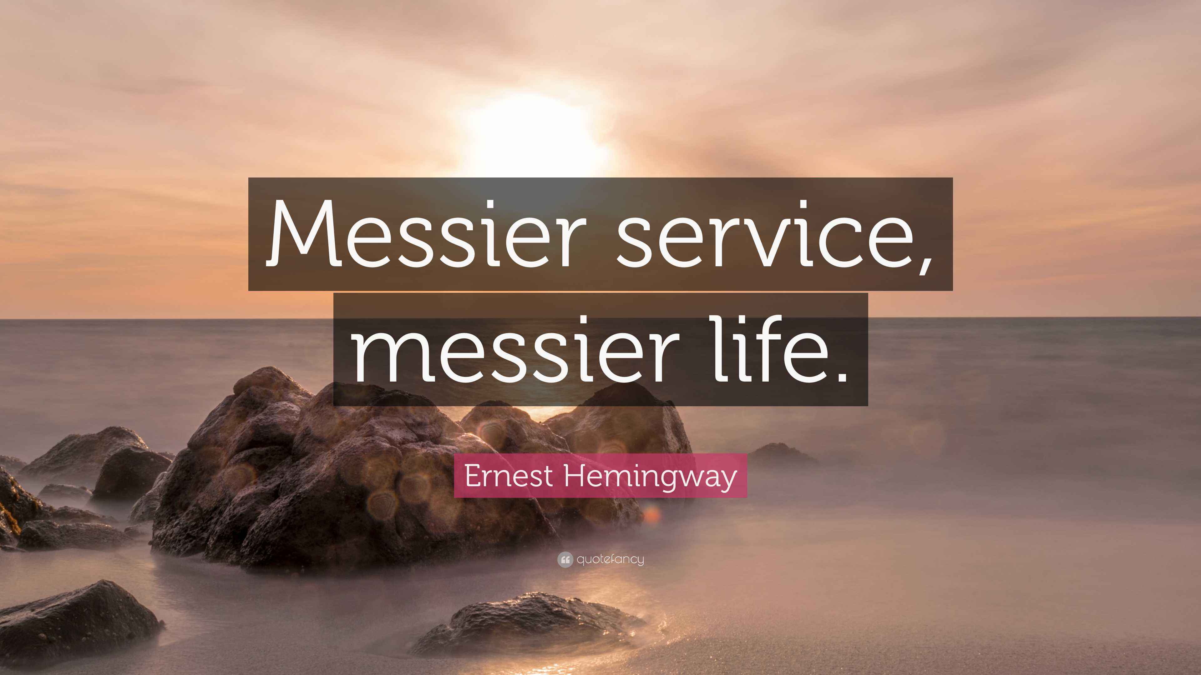 Ernest Hemingway Quote: “Messier service, messier life.”