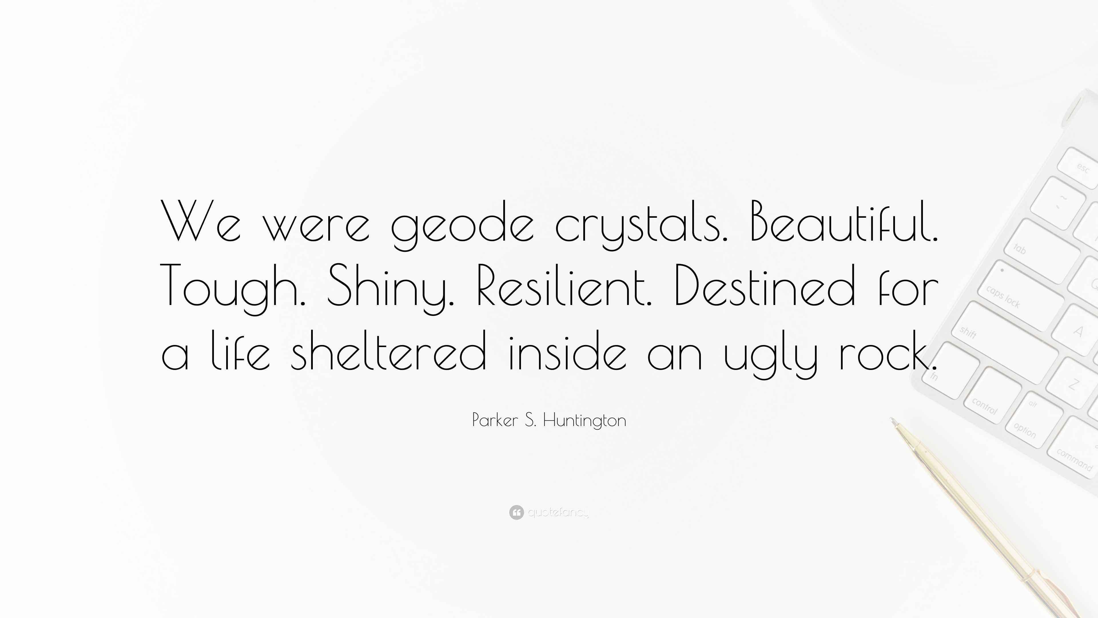 Parker S. Huntington Quote: “We were geode crystals. Beautiful. Tough ...
