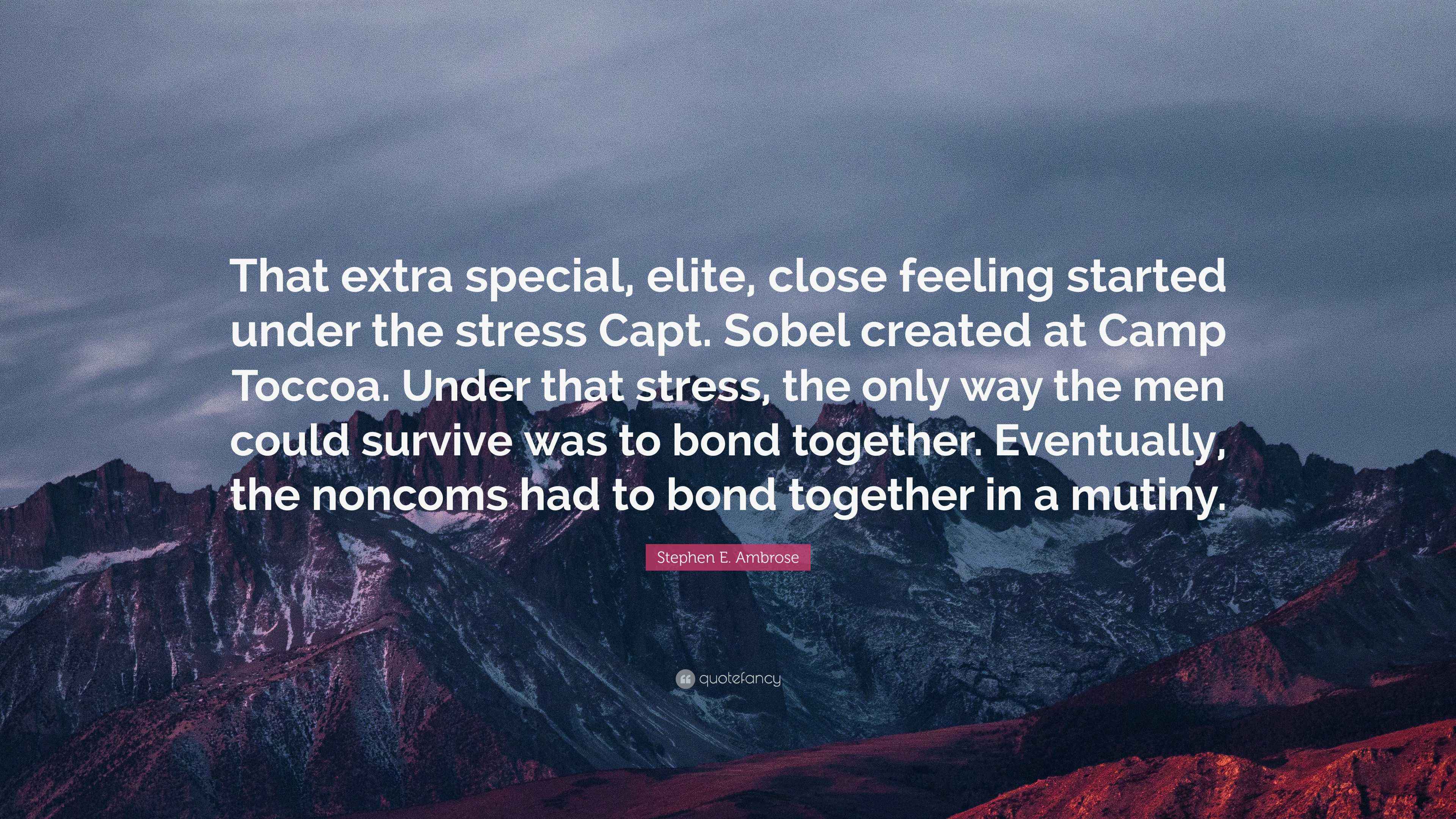 Stephen E. Ambrose Quote: “That extra special, elite, close feeling ...