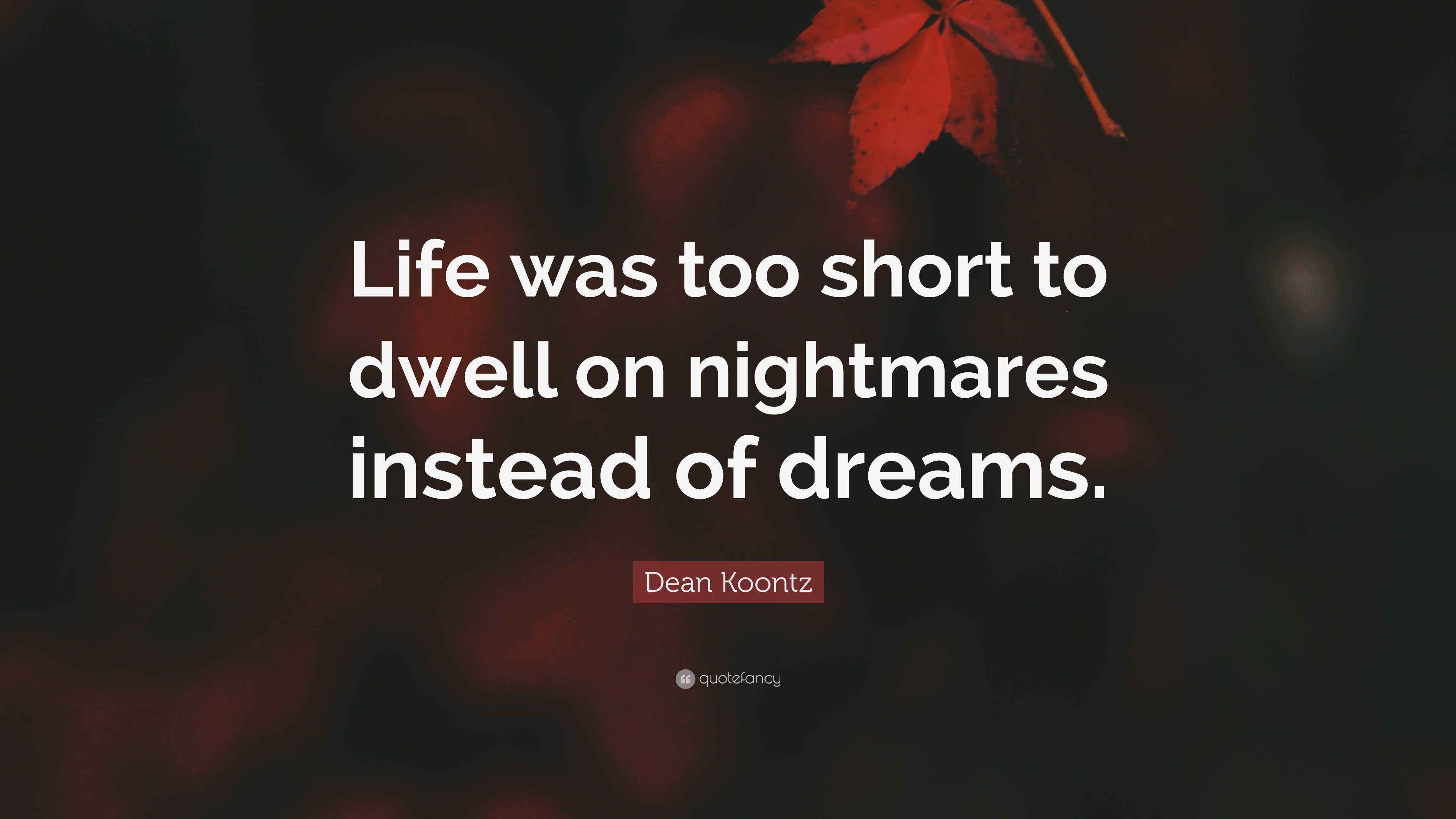Dean Koontz Quote: “Life was too short to dwell on nightmares instead ...