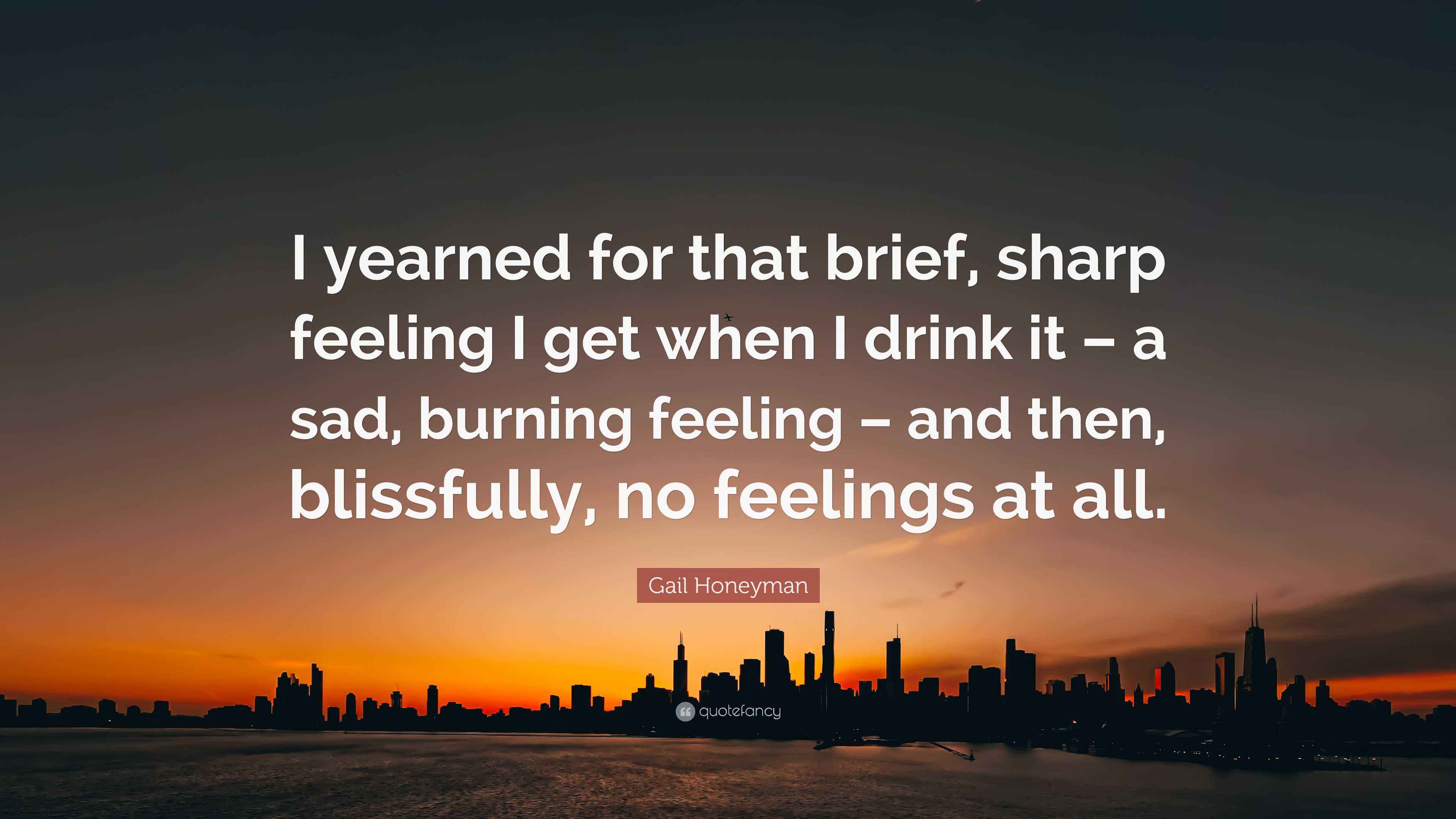 Gail Honeyman Quote: “I yearned for that brief, sharp feeling I get ...