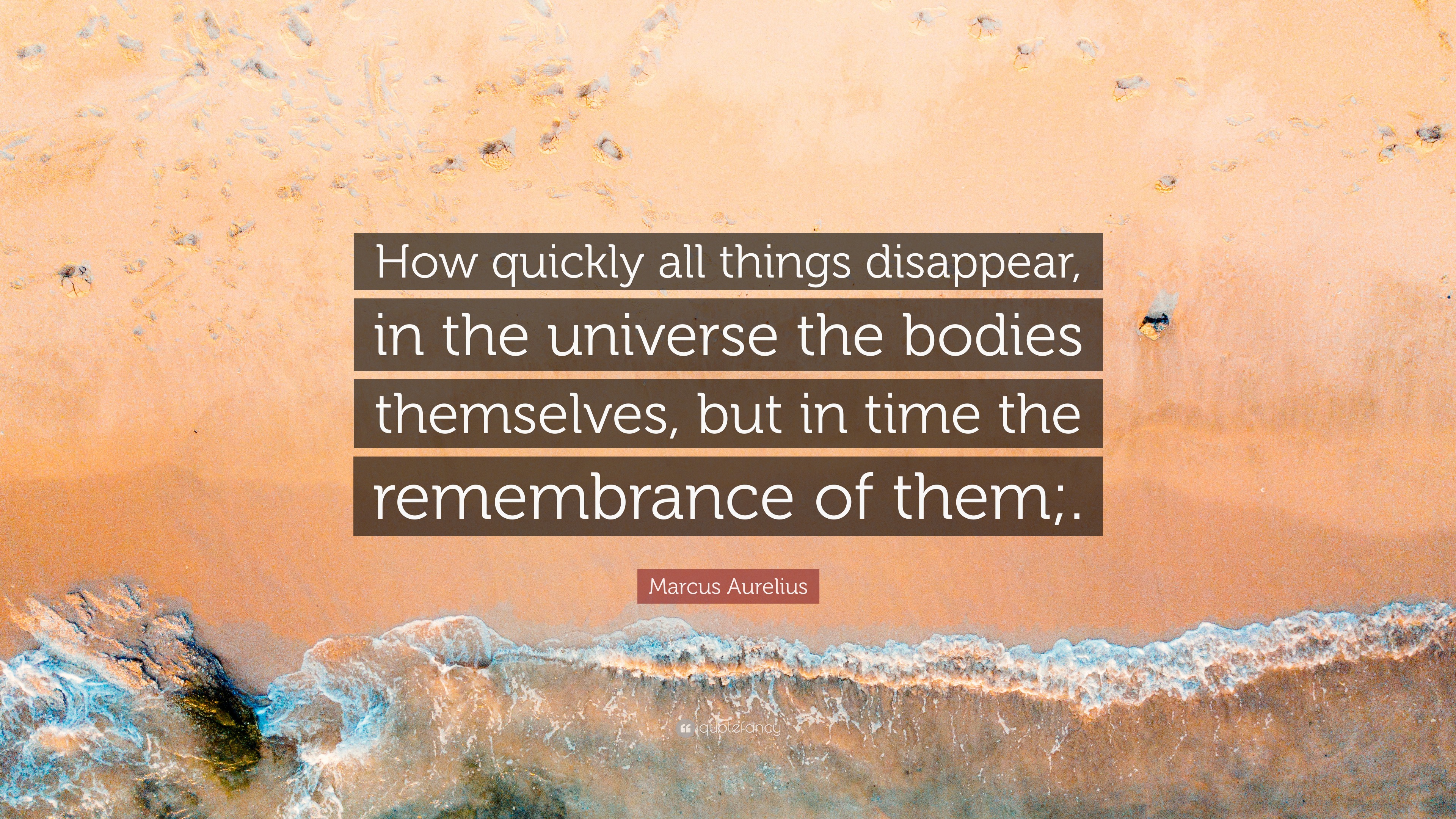 Marcus Aurelius Quote: “How quickly all things disappear, in the ...